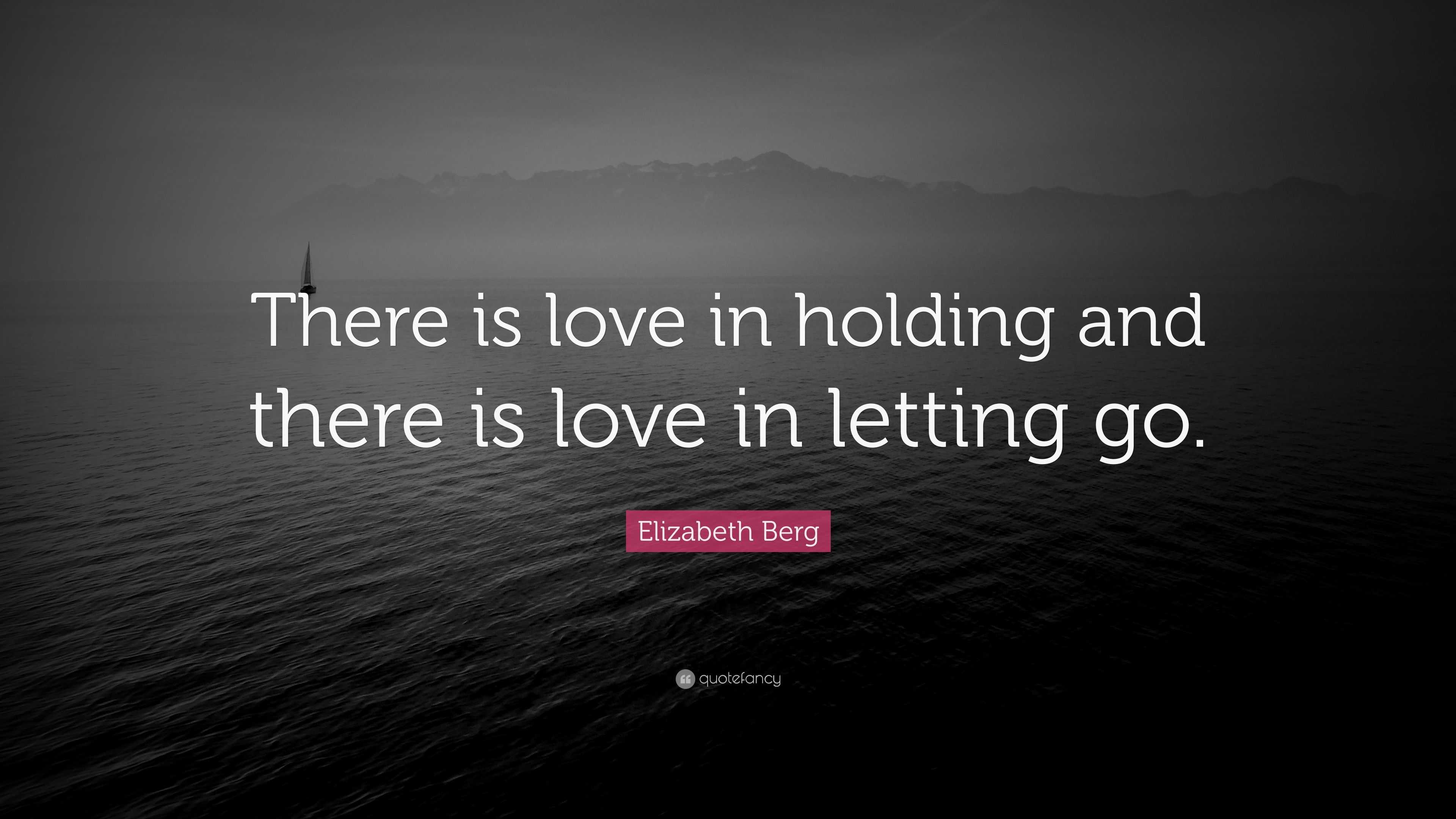 Elizabeth Berg Quote: “There is love in holding and there is love in ...