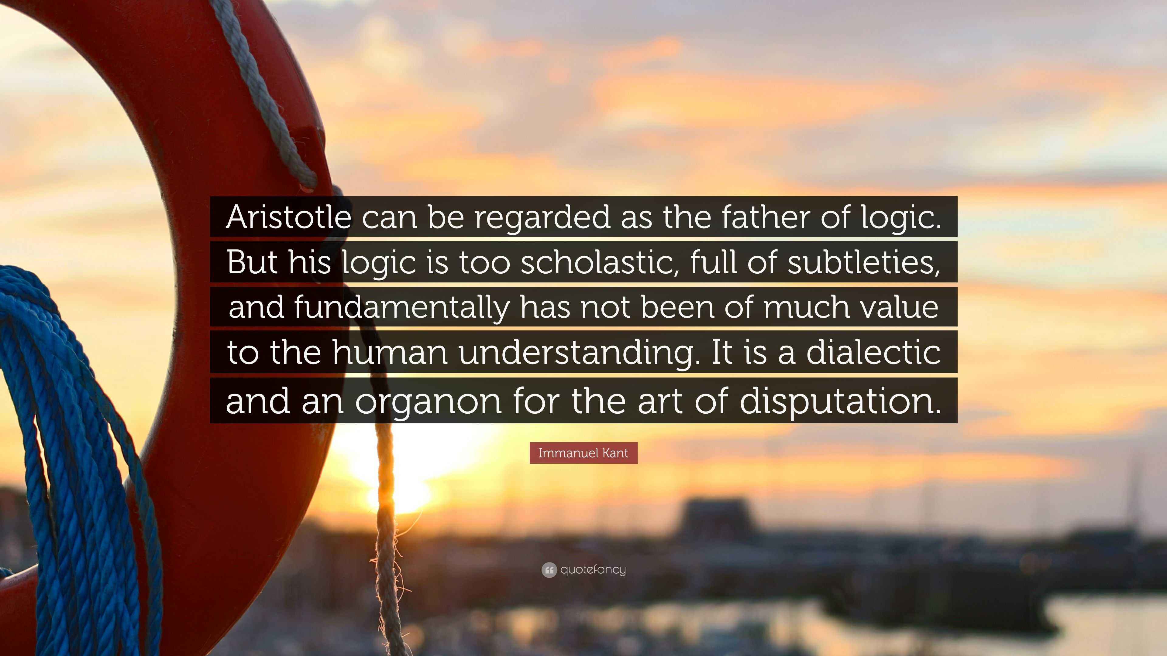 Immanuel Kant Quote: “Aristotle can be regarded as the father of logic ...