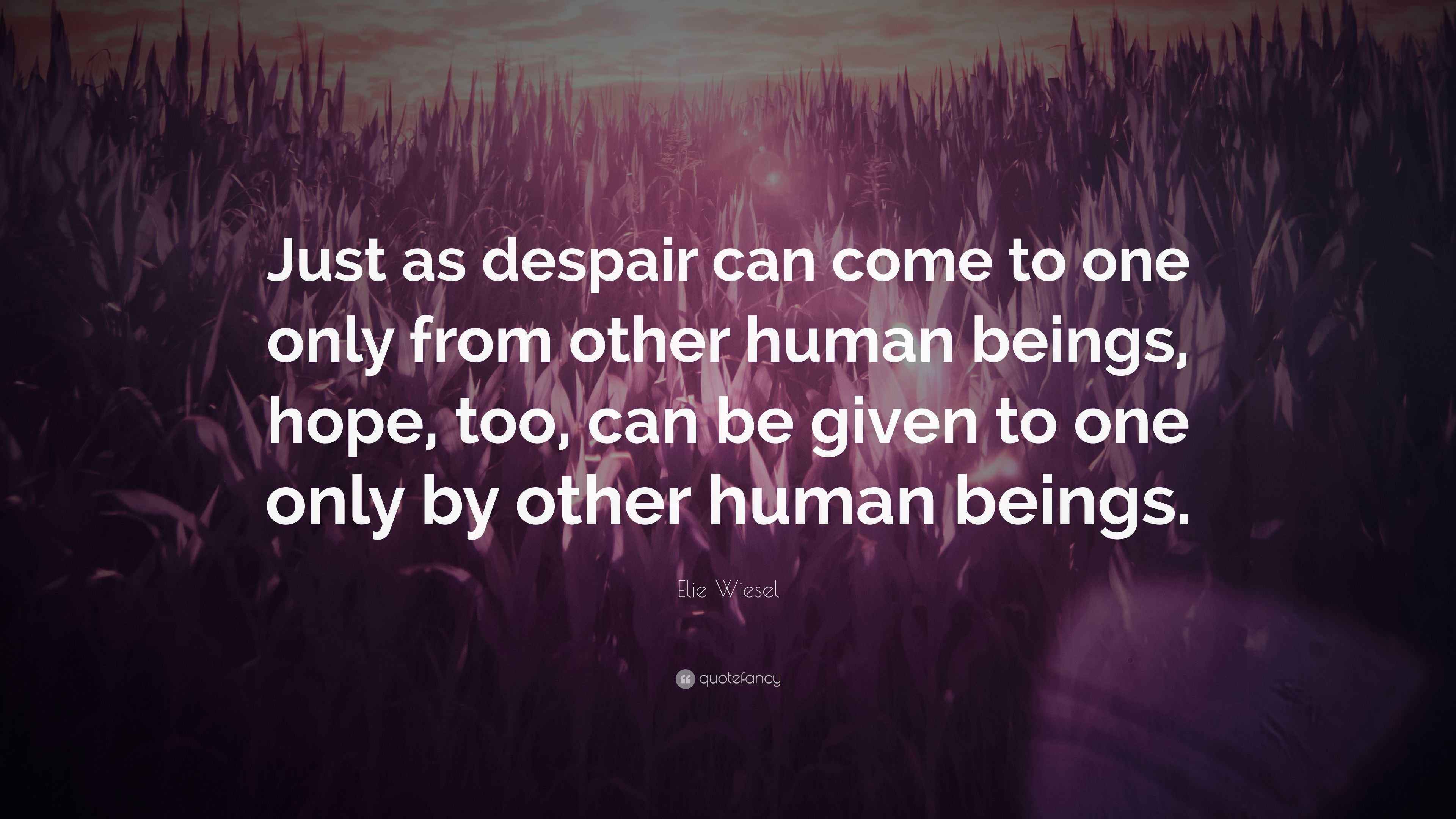Elie Wiesel Quote: “Just as despair can come to one only from other ...