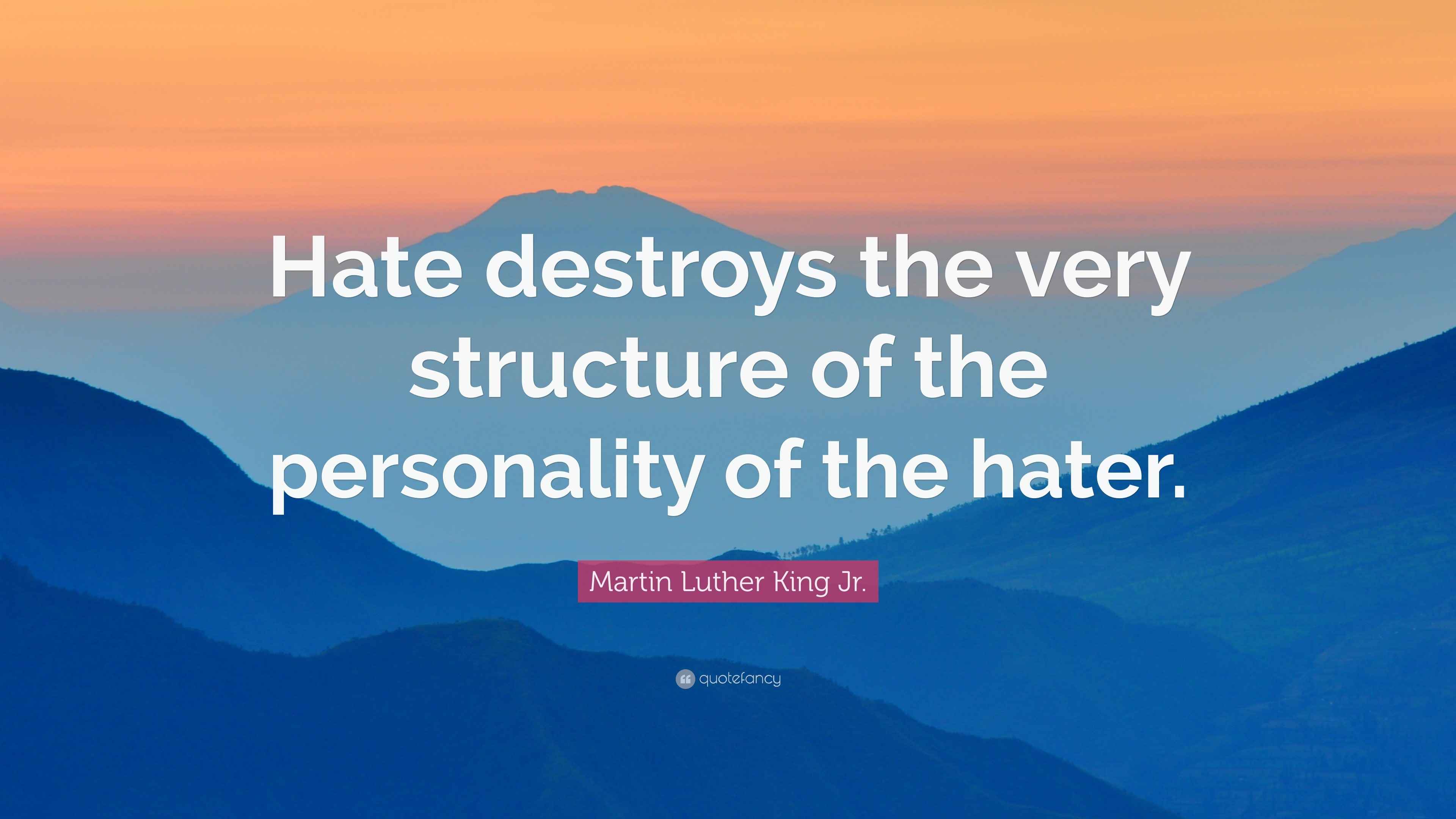 Martin Luther King Jr. Quote: “Hate destroys the very structure of the ...