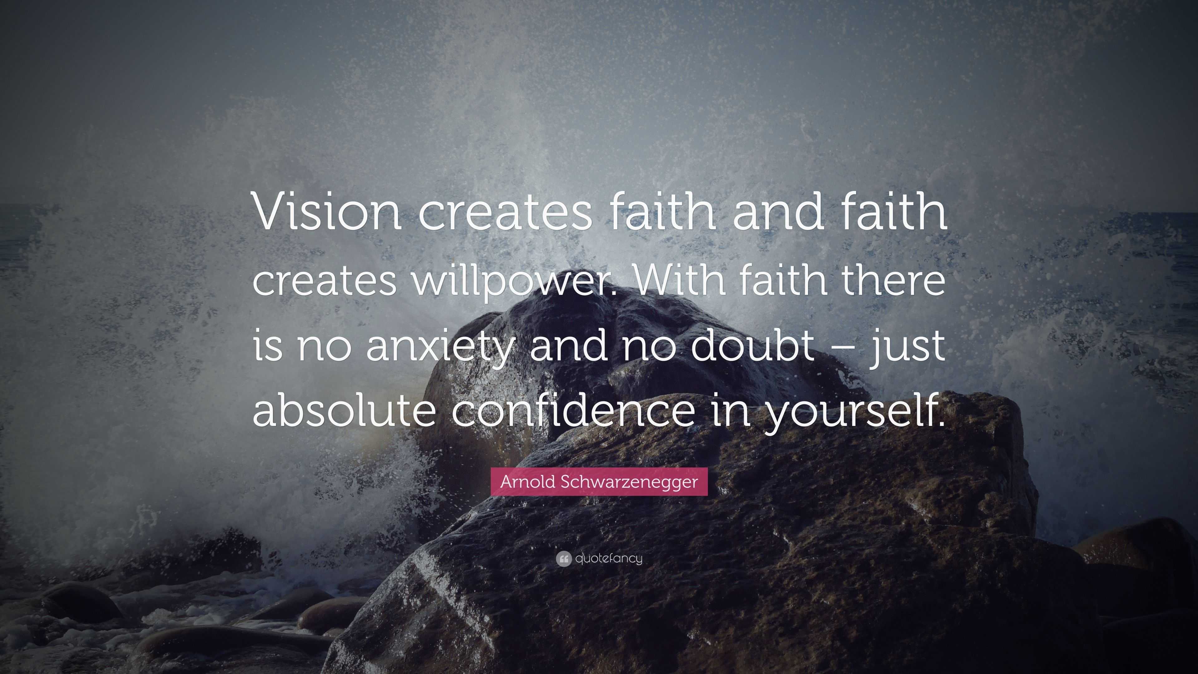 Arnold Schwarzenegger Quote: “Vision creates faith and faith creates ...