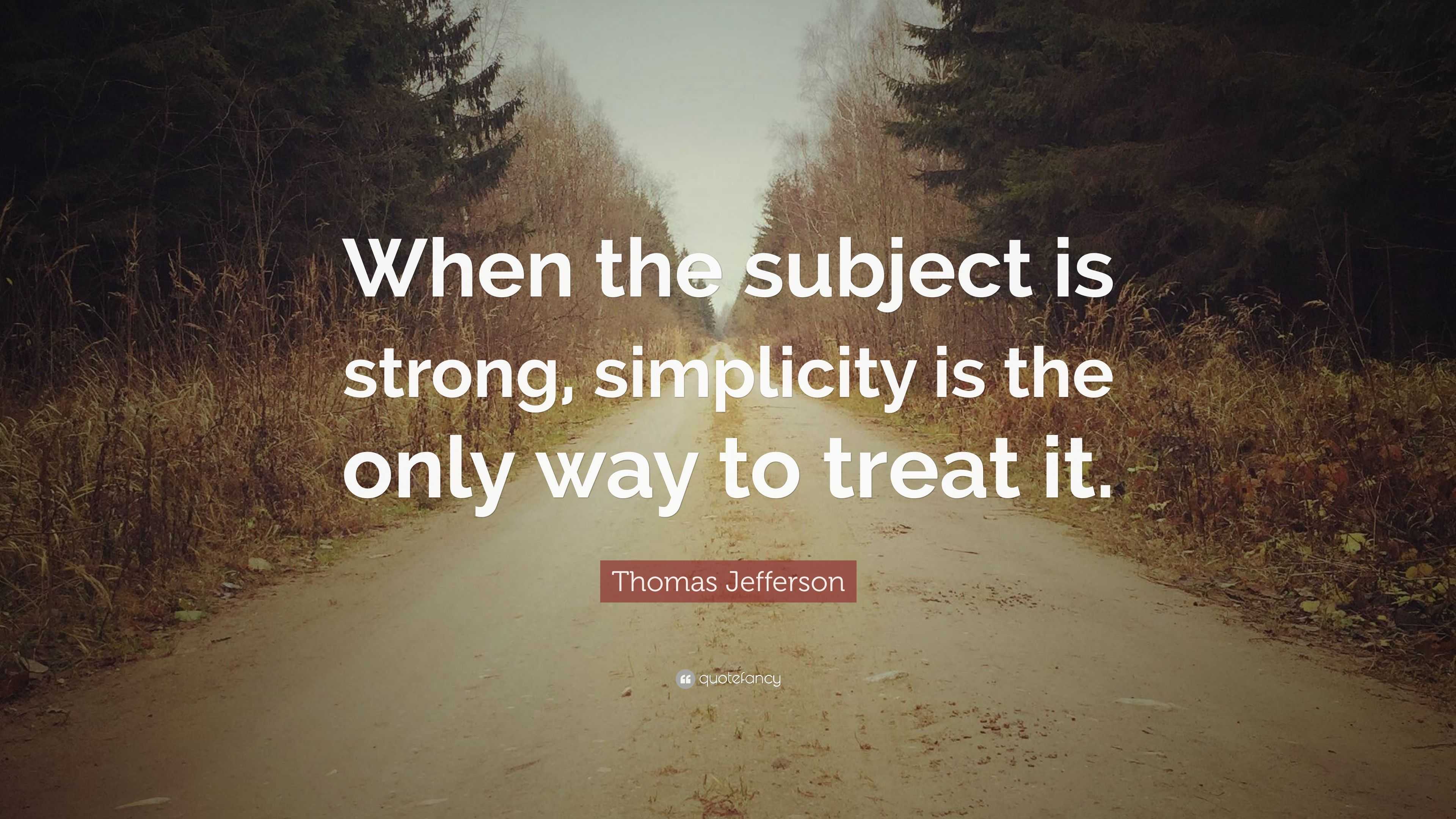 Thomas Jefferson Quote: “When the subject is strong, simplicity is the ...