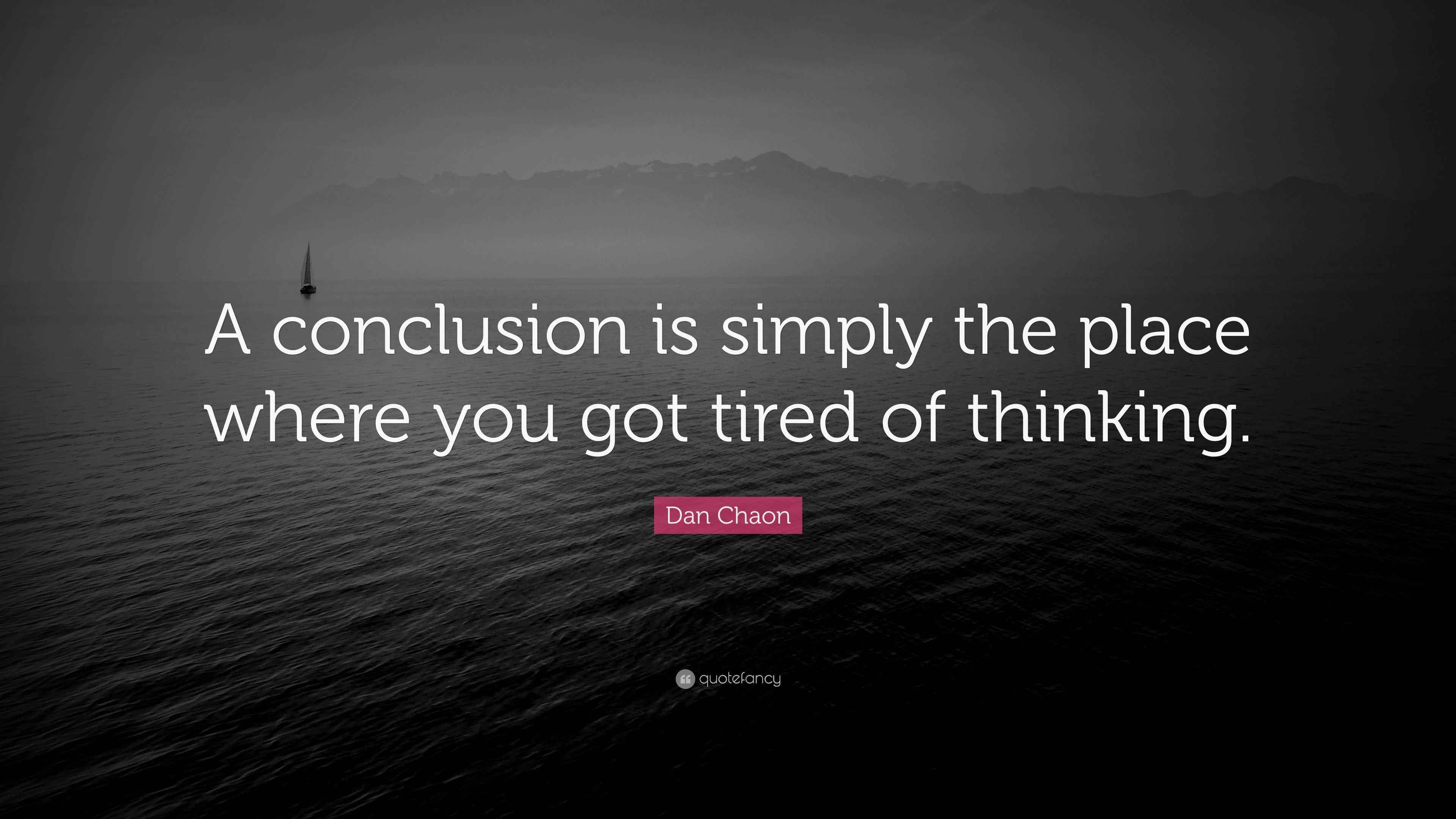 Dan Chaon Quote: “A conclusion is simply the place where you got tired ...