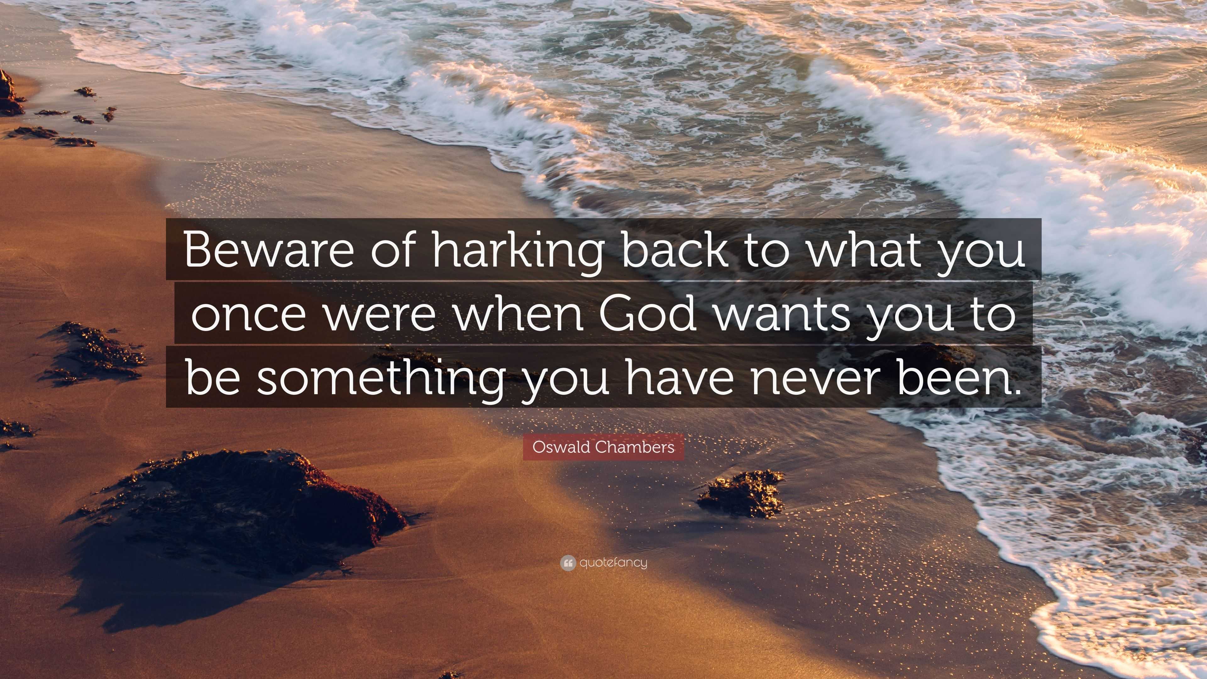 Oswald Chambers Quote: “Beware of harking back to what you once were ...