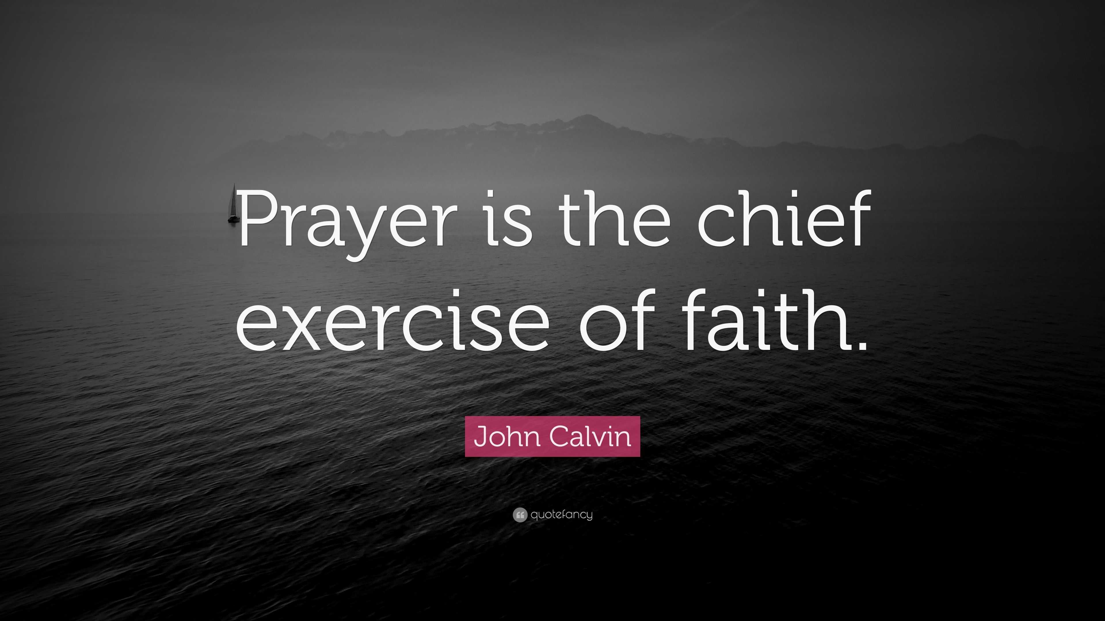John Calvin Quote: “Prayer is the chief exercise of faith.”