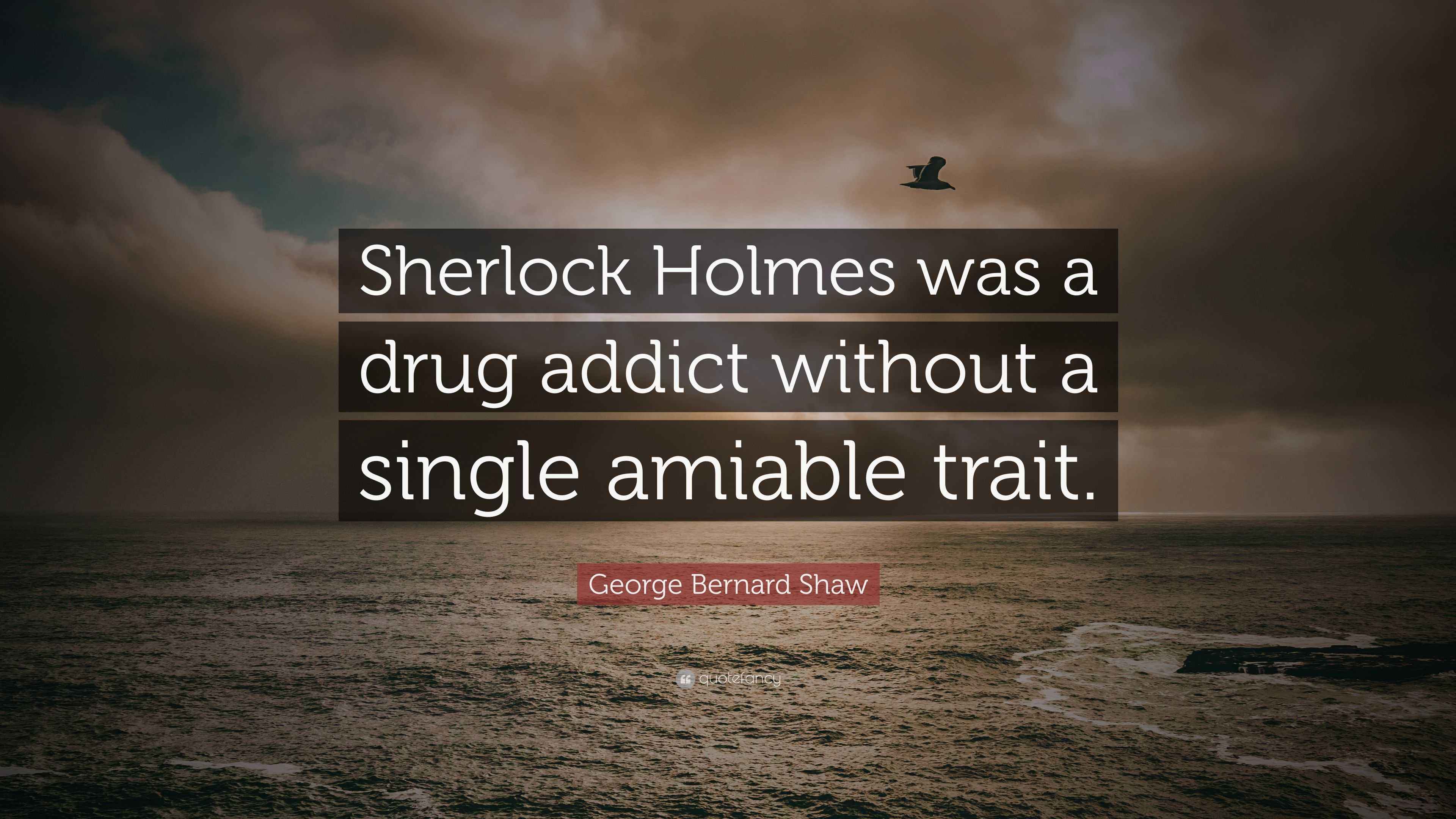 George Bernard Shaw Quote: “Sherlock Holmes was a drug addict without a ...
