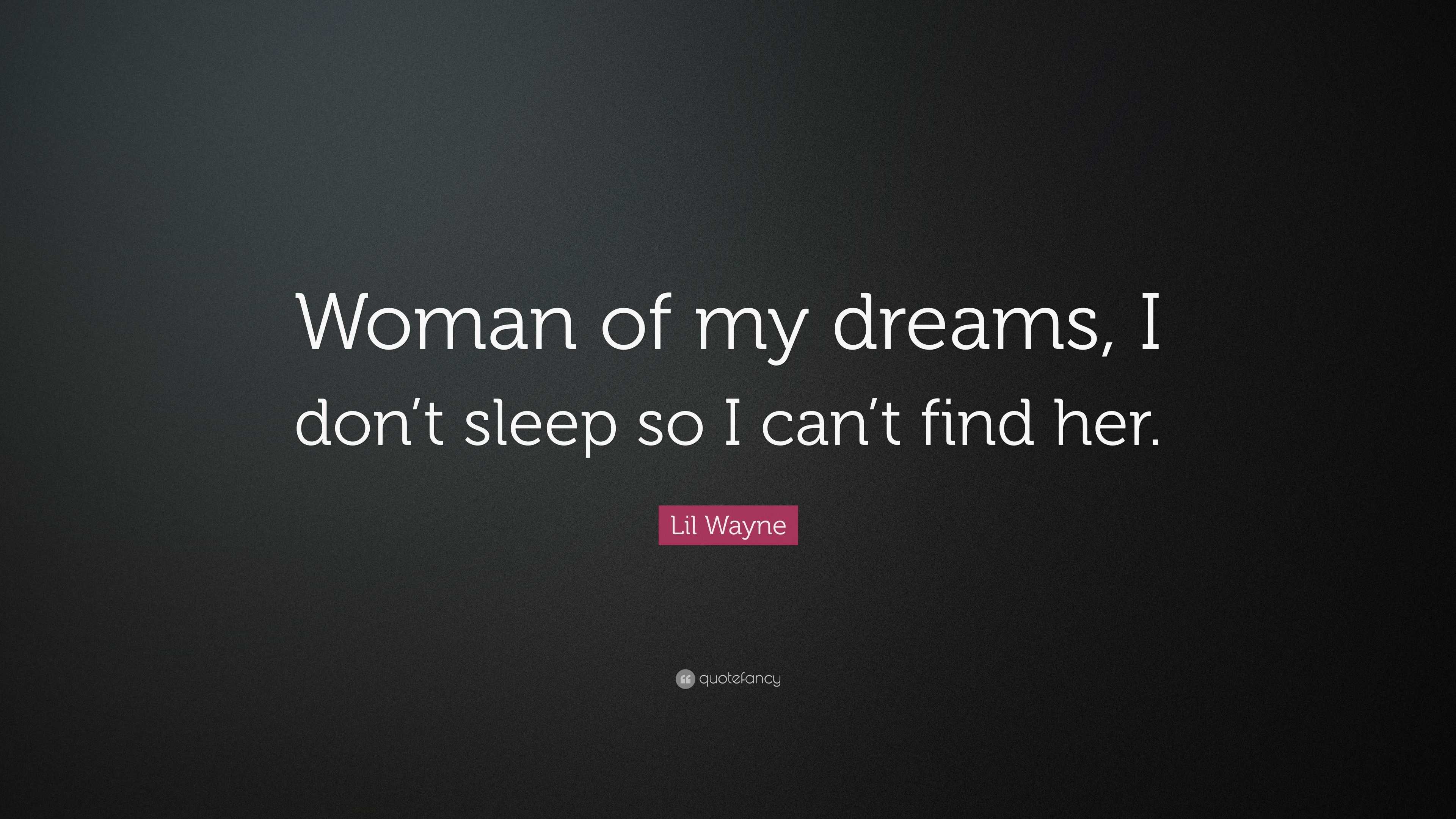 Lil Wayne Quote: “Woman of my dreams, I don’t sleep so I can’t find her.”