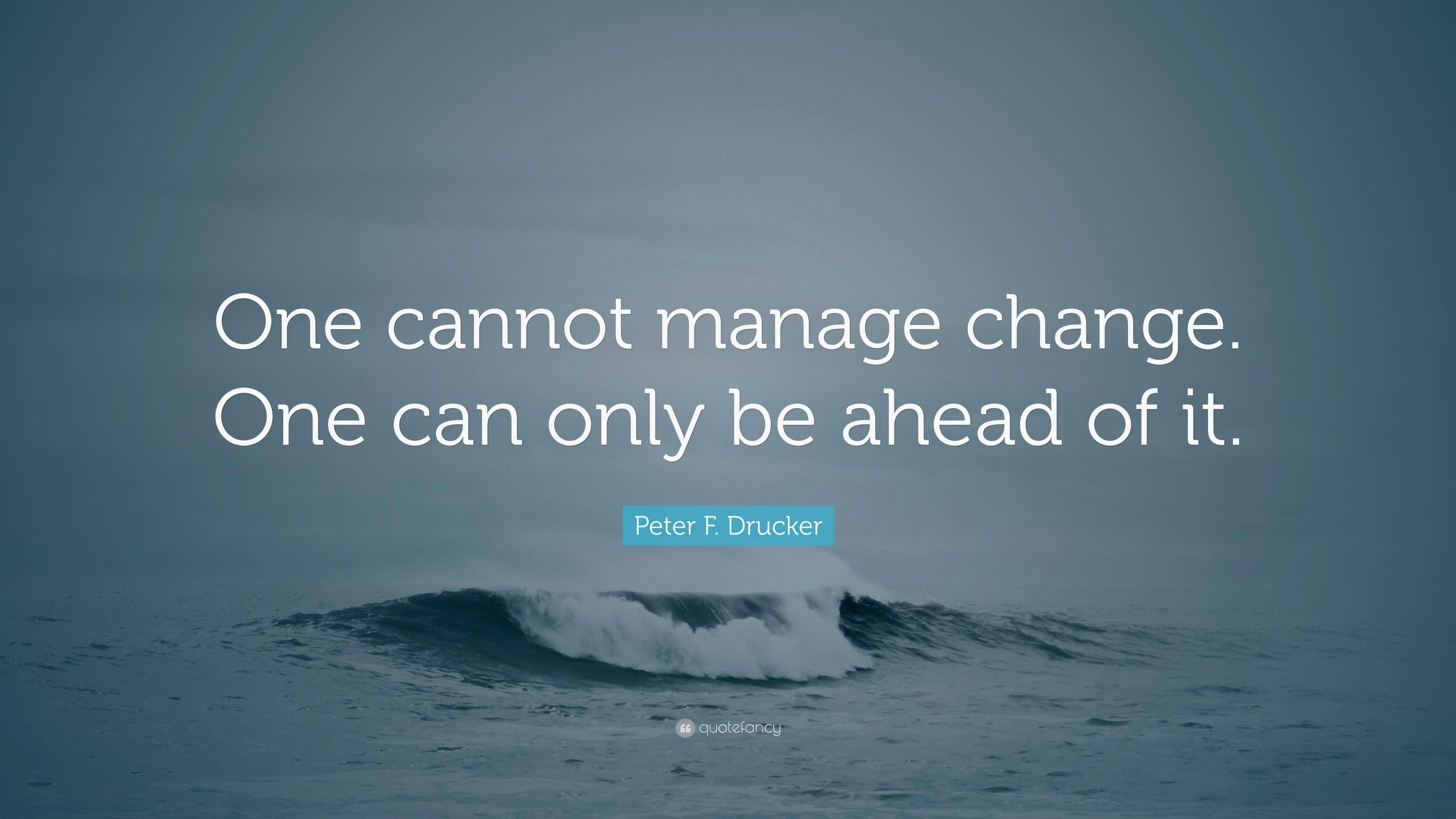 Peter F. Drucker Quote: “One cannot manage change. One can only be ...