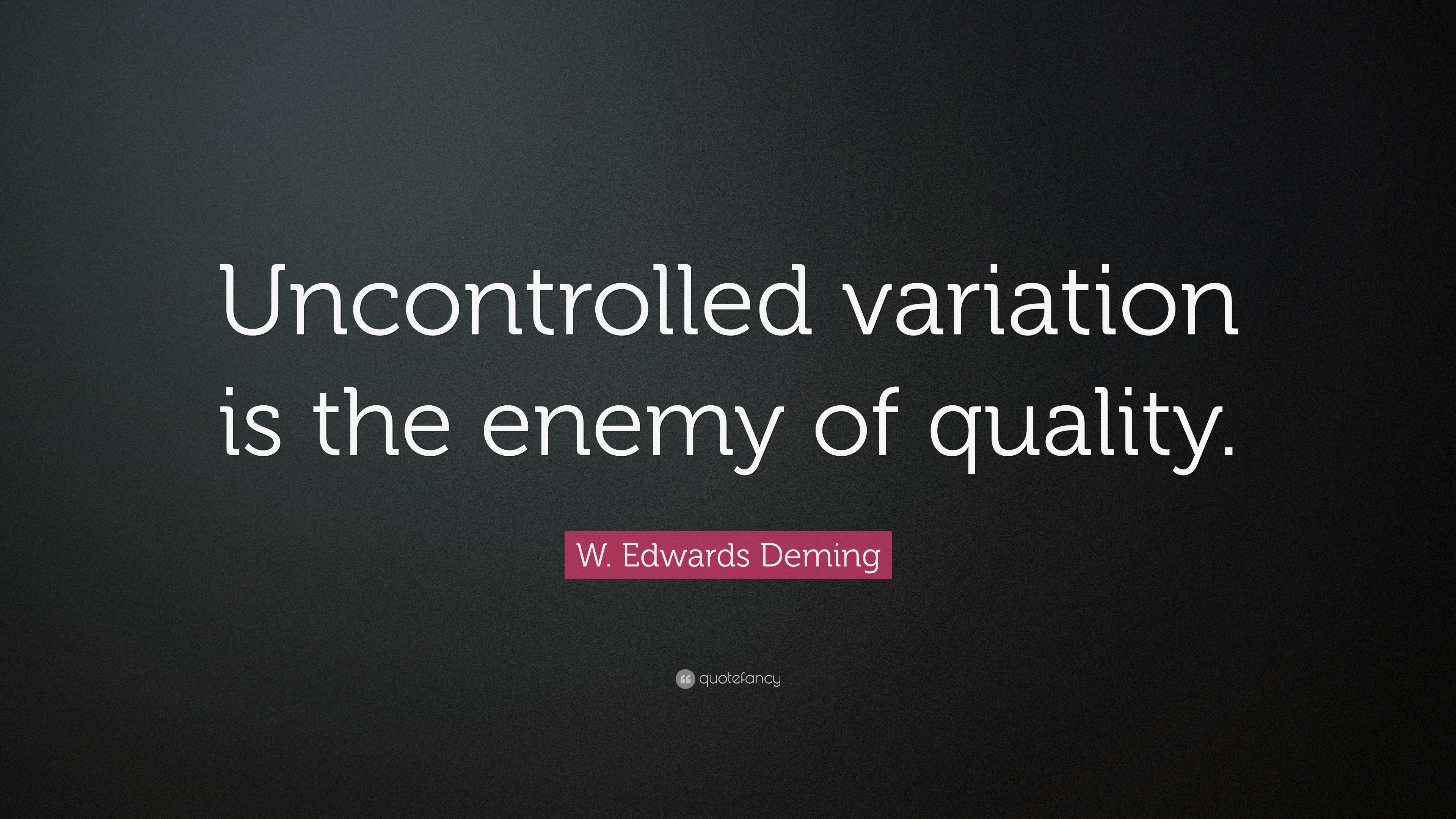 W. Edwards Deming Quote: “Uncontrolled variation is the enemy of quality.”