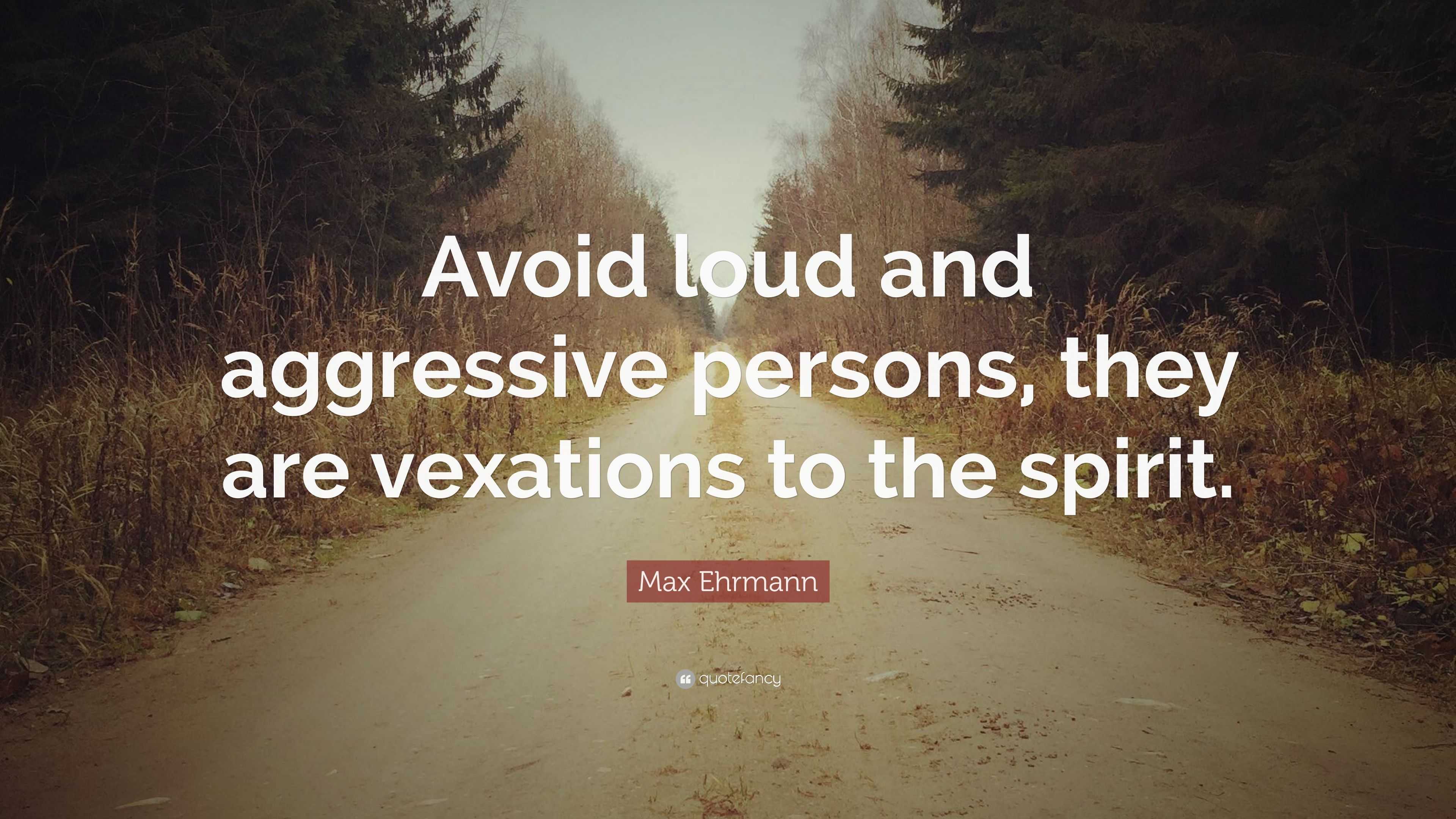 Max Ehrmann Quote: “Avoid loud and aggressive persons, they are ...