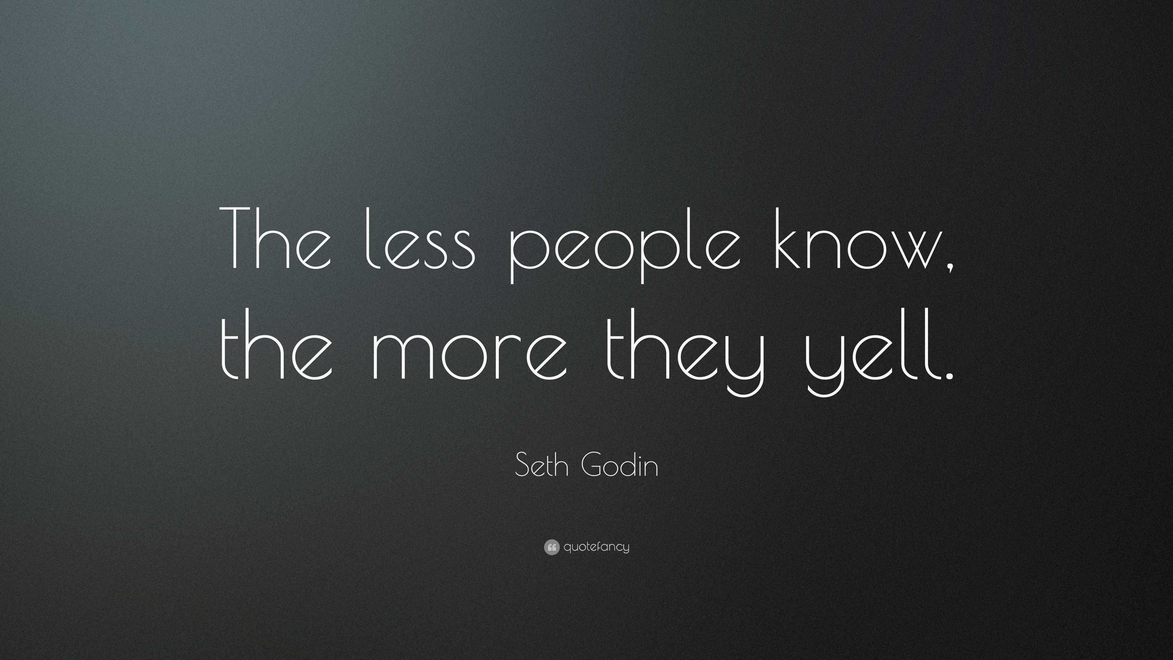Seth Godin Quote: “The less people know, the more they yell.”