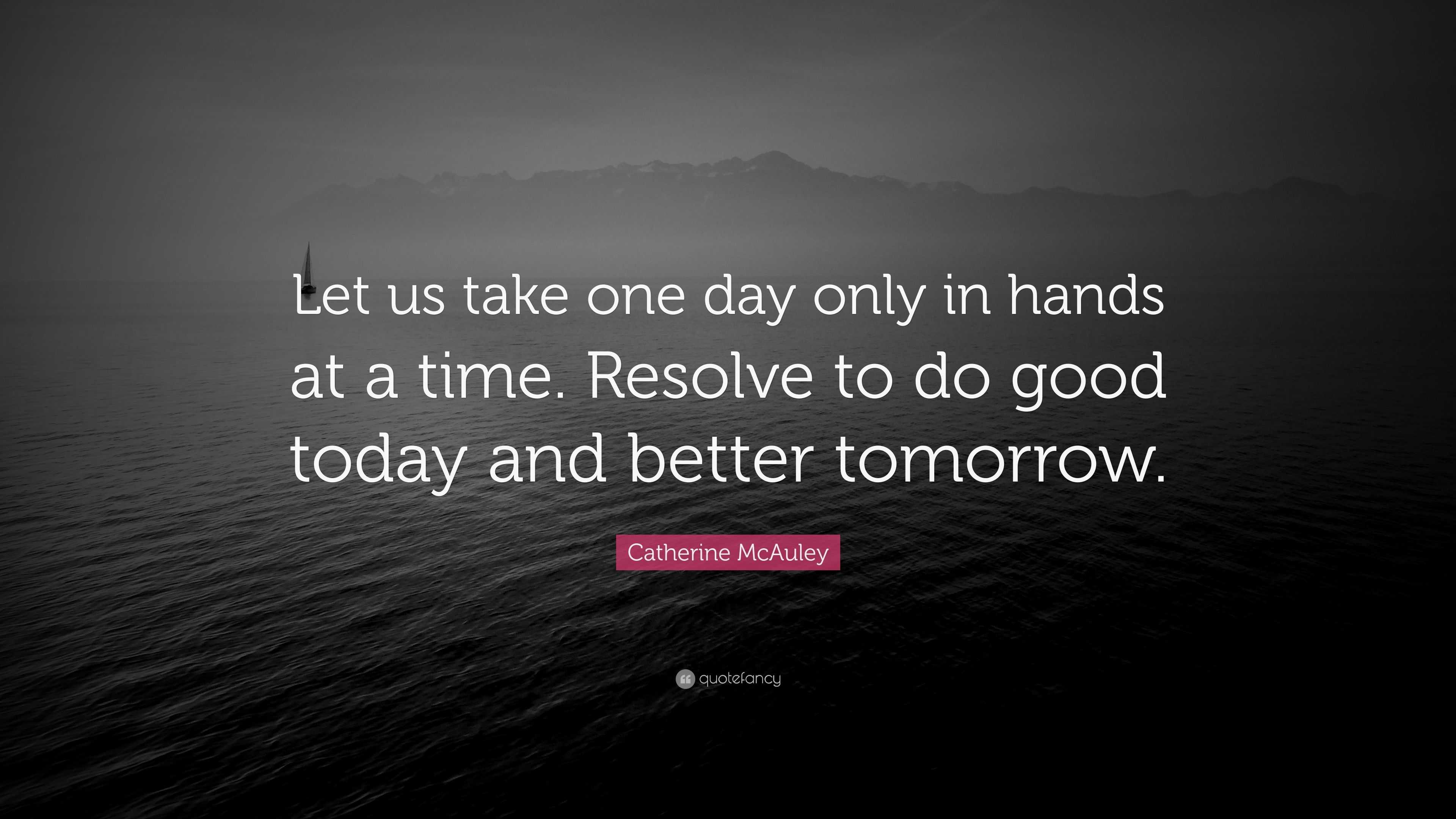 Catherine McAuley Quote Let Us Take One Day Only In Hands At A Time Catherine McAuley Quote Let Us Take One Day Only In Hands At A Time
