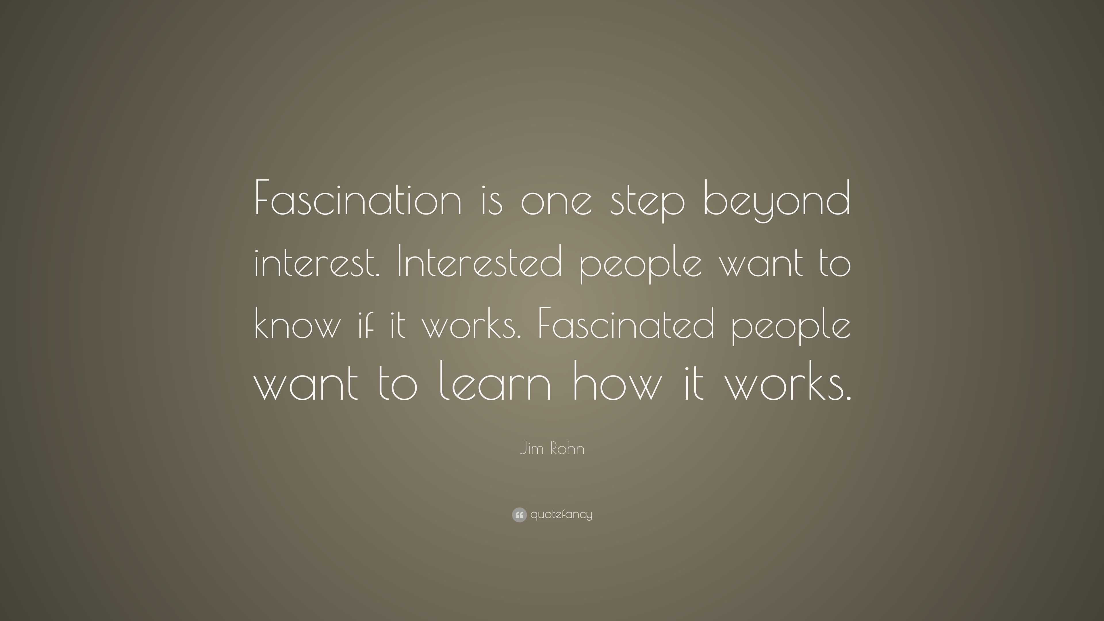 Jim Rohn Quote: “Fascination is one step beyond interest. Interested ...