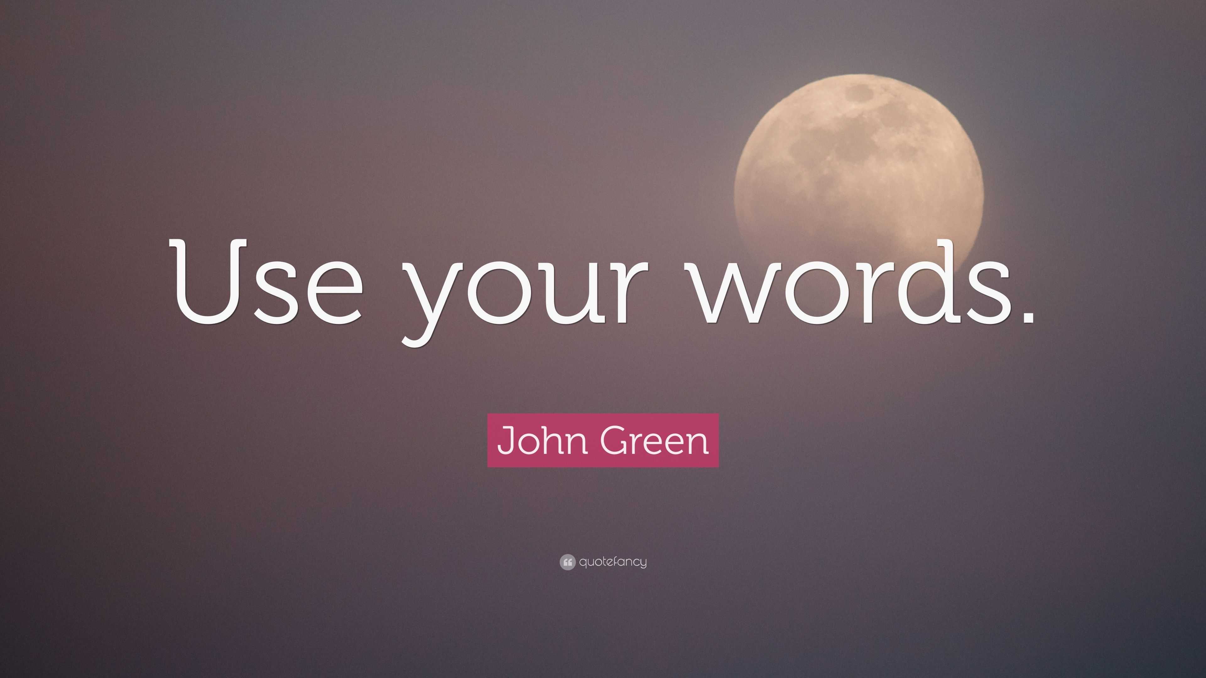 John Green Quote: “Use your words.”
