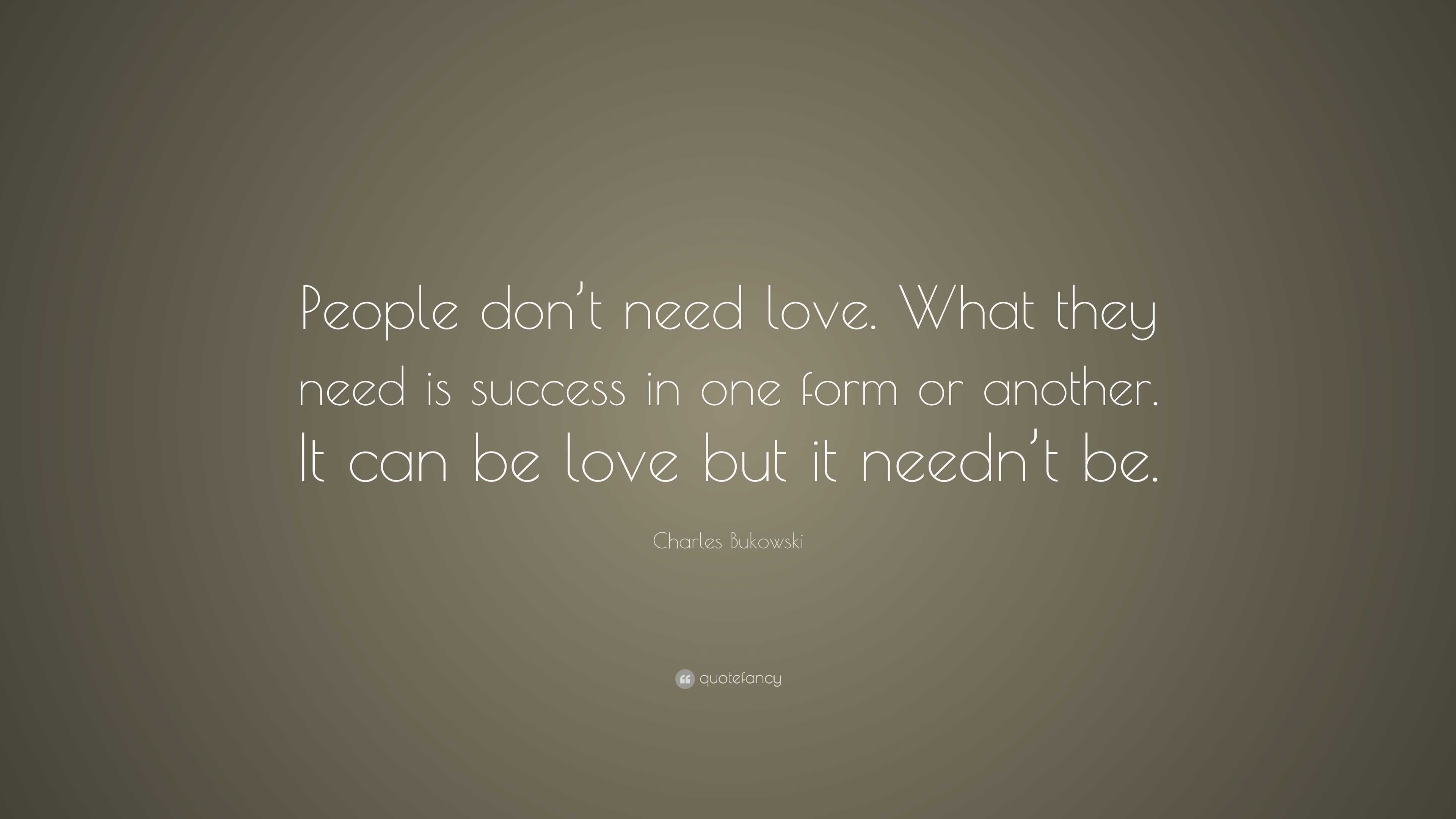 Charles Bukowski Quote: “People don’t need love. What they need is ...