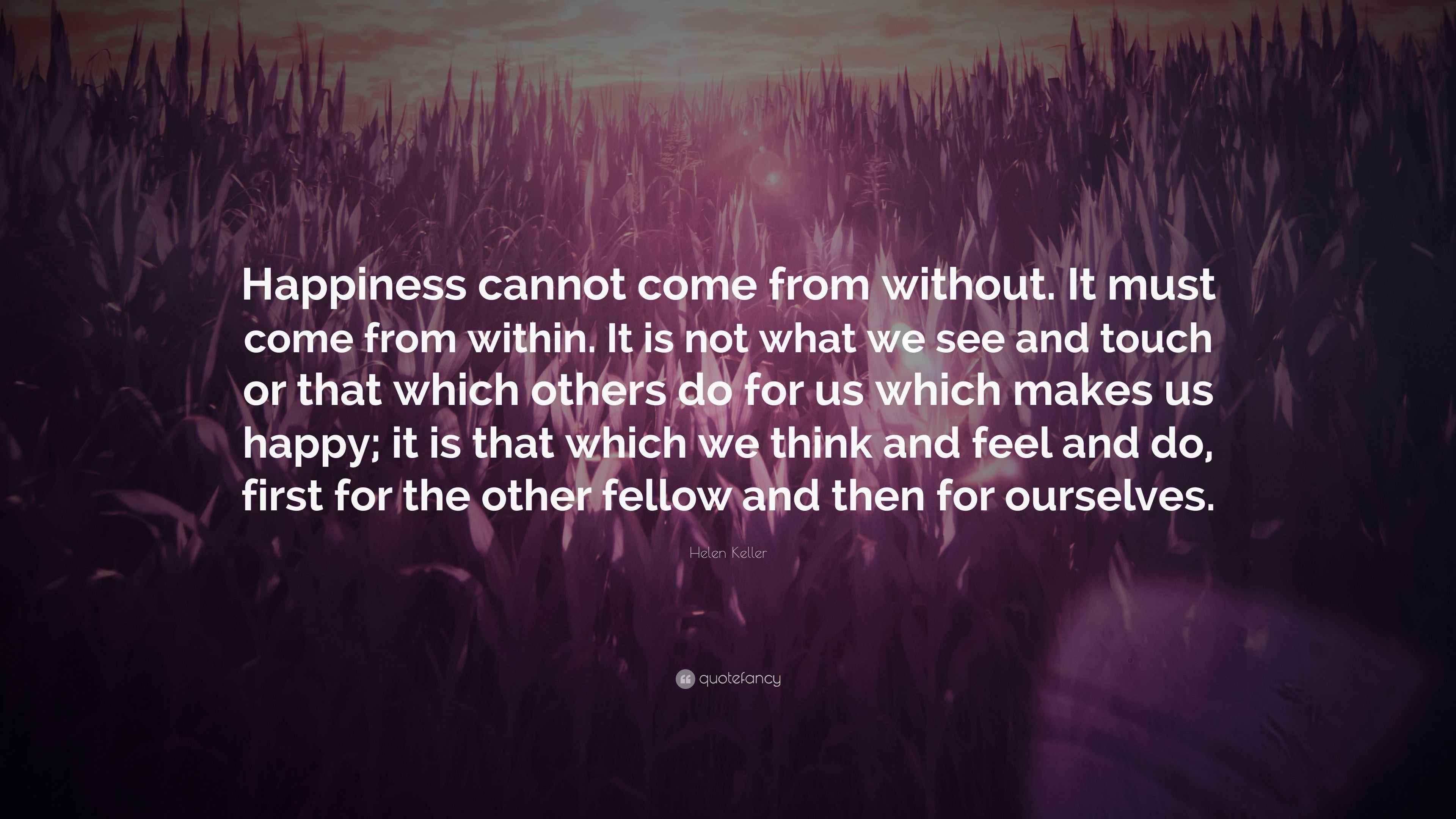 Helen Keller Quote: “Happiness cannot come from without. It must come ...