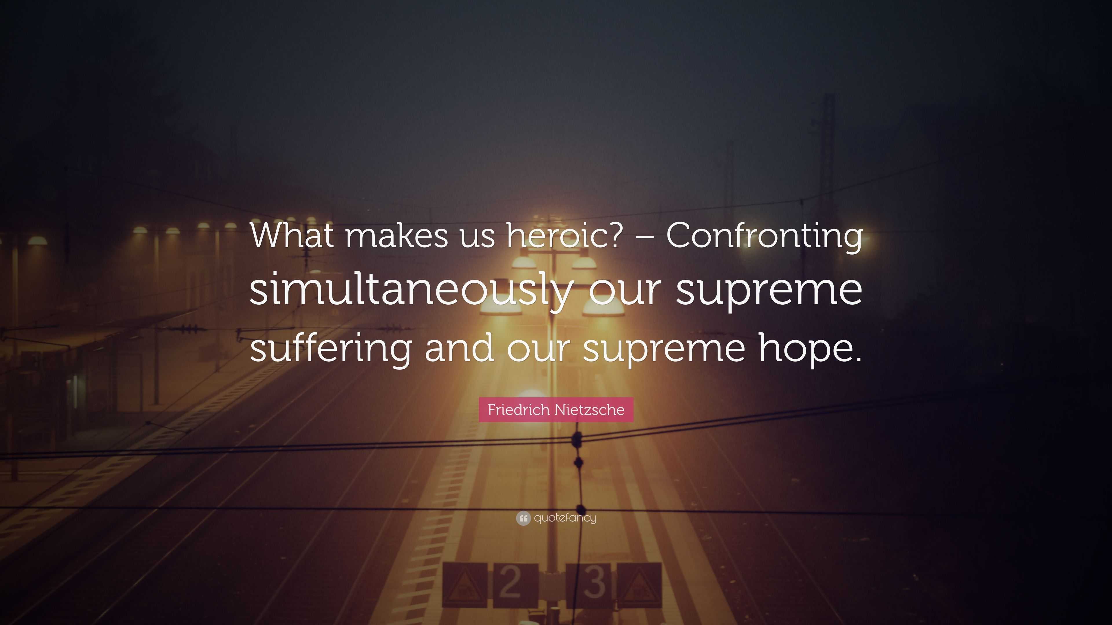 Friedrich Nietzsche Quote: “What makes us heroic? – Confronting ...