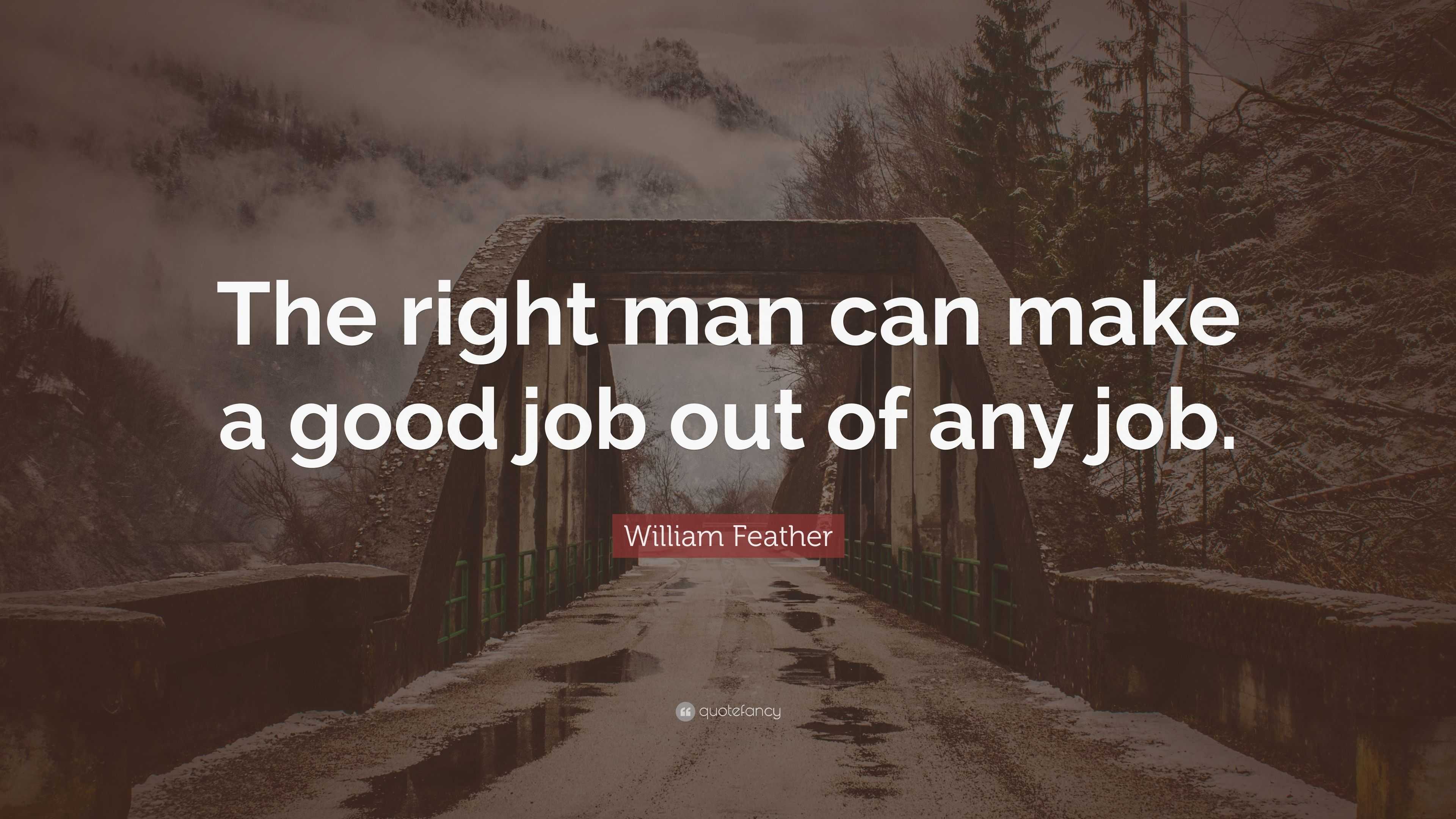 William Feather Quote: “The right man can make a good job out of any job.”