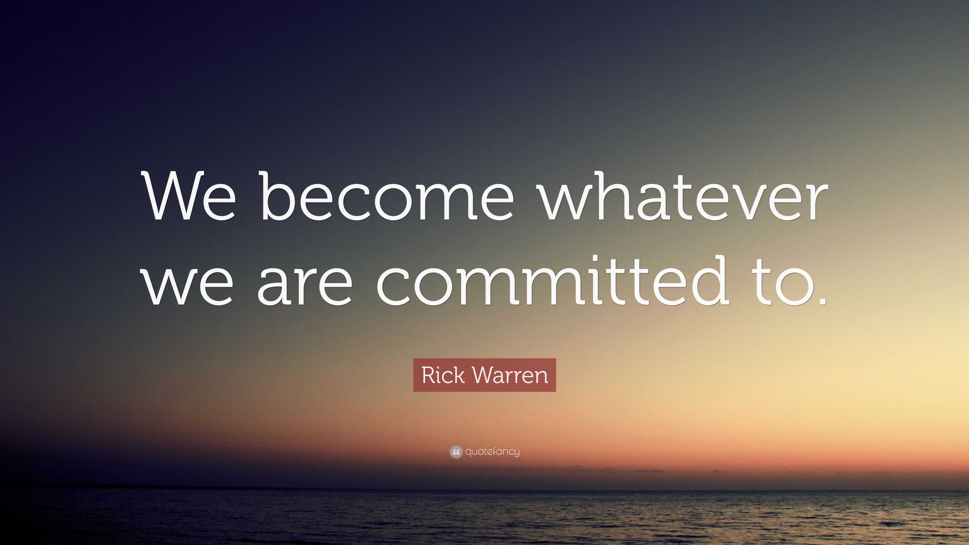 Rick Warren Quote: “We become whatever we are committed to.”