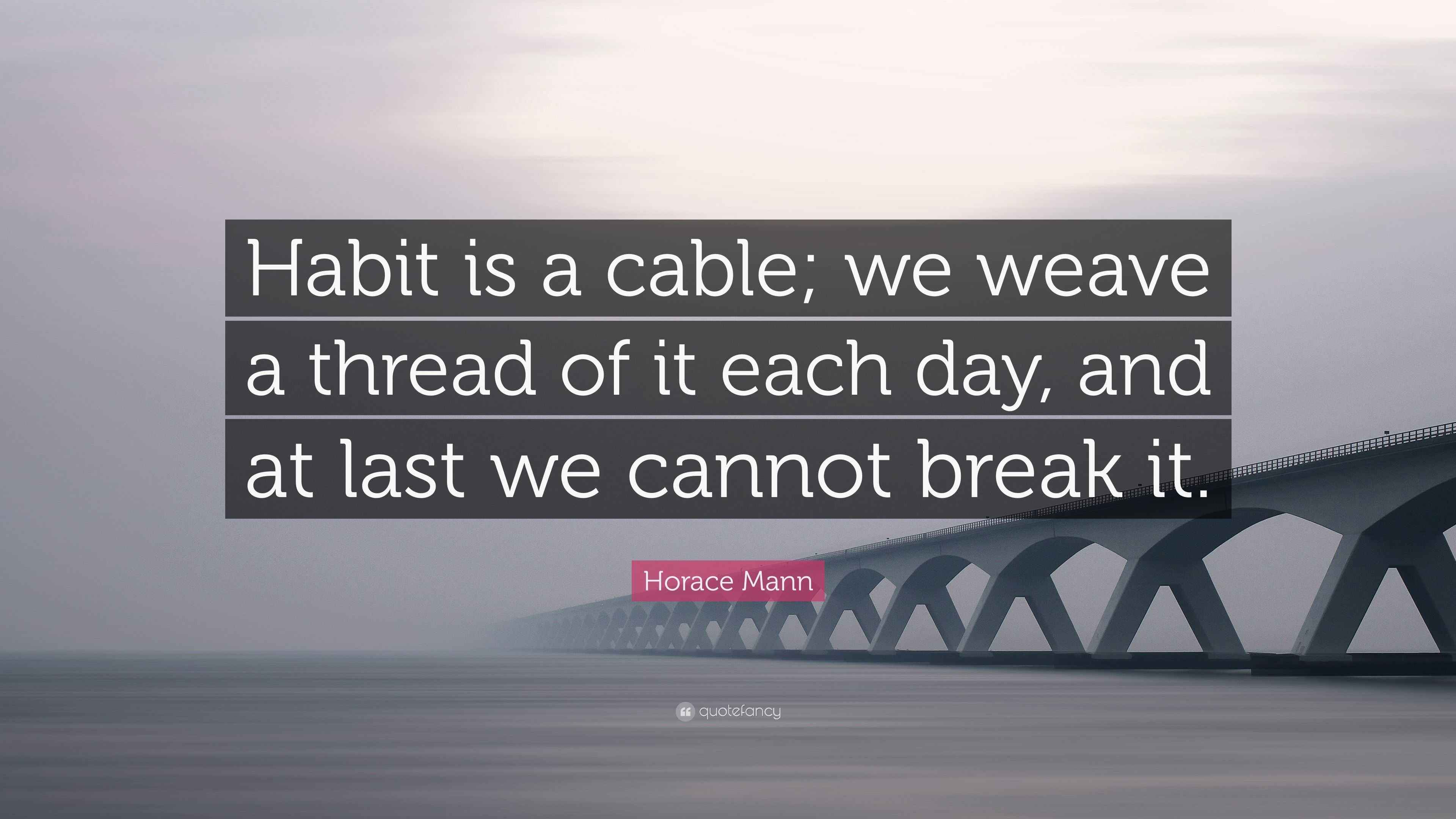 Horace Mann Quote: “Habit is a cable; we weave a thread of it each day ...
