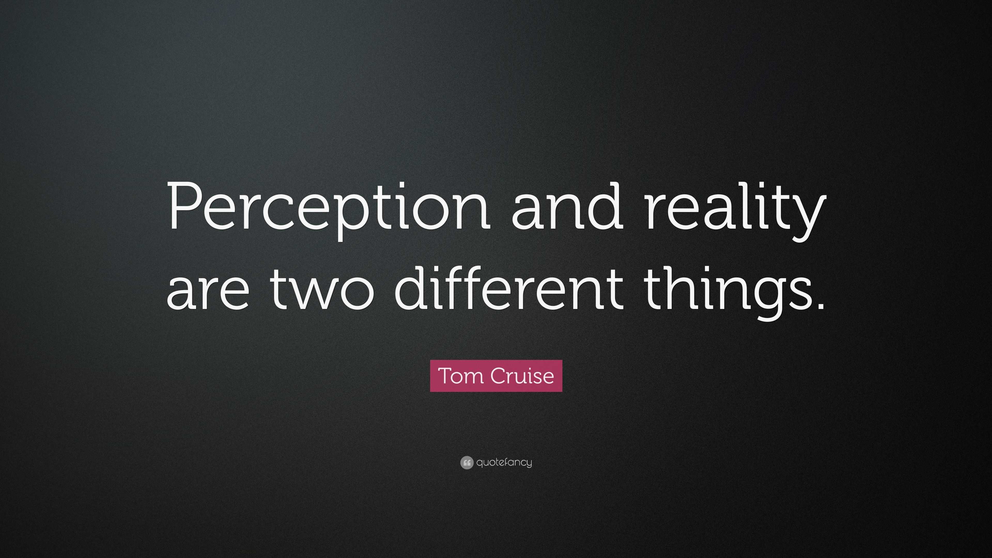 Tom Cruise Quote: “Perception and reality are two different things.”