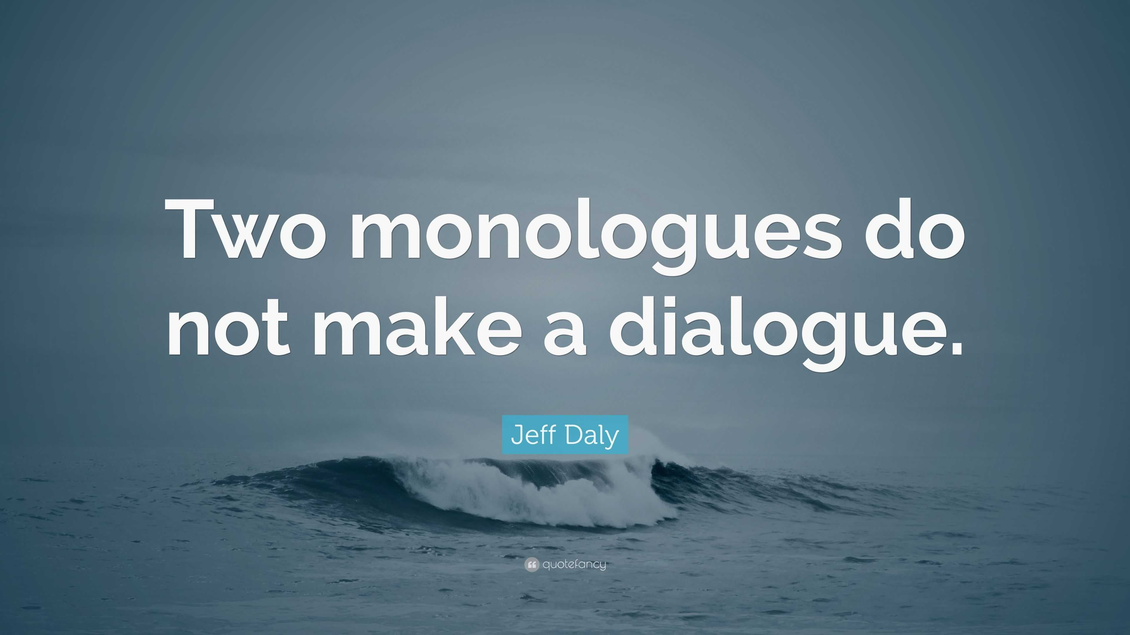 Jeff Daly Quote: “Two monologues do not make a dialogue.”