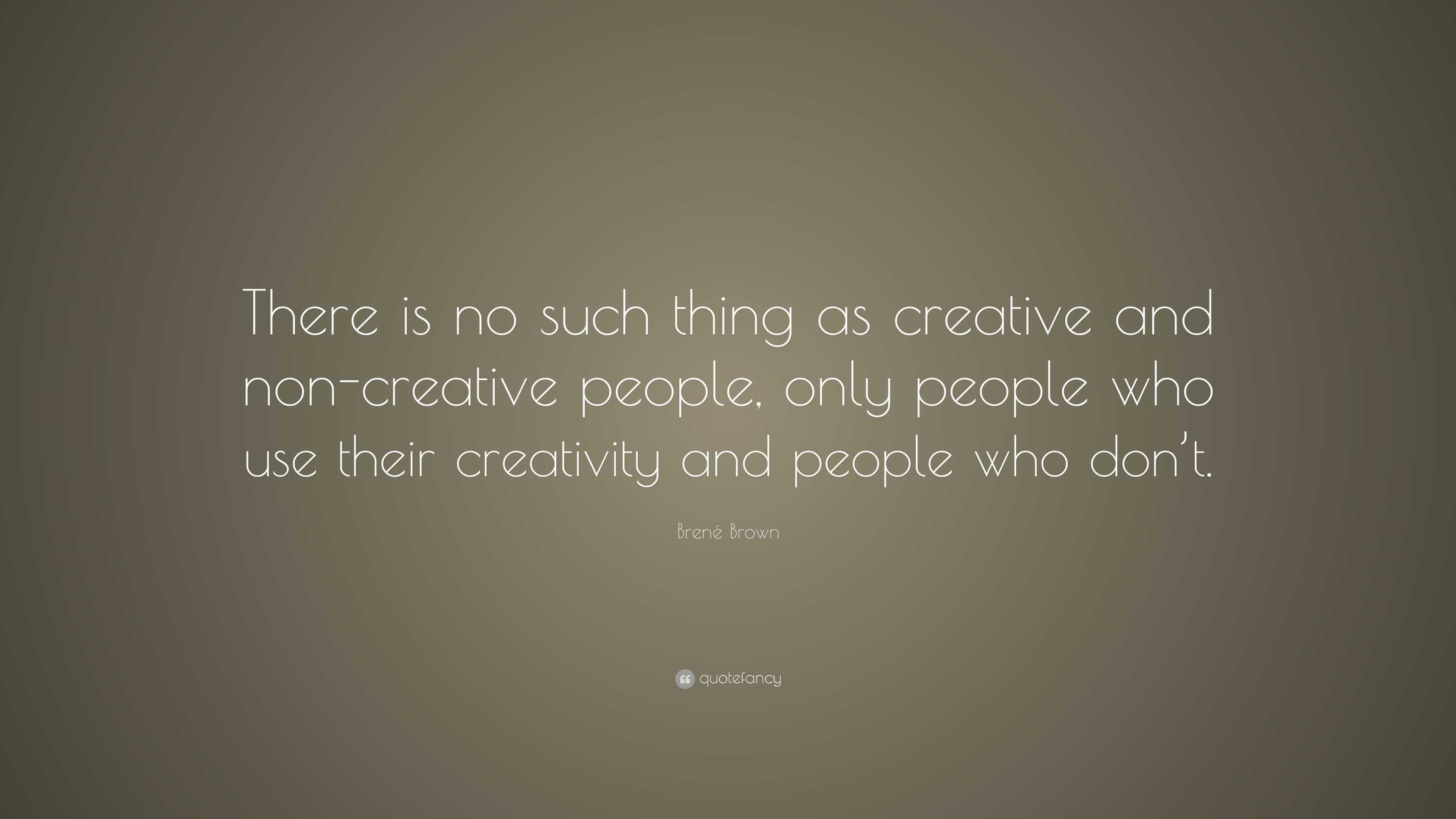 Brené Brown Quote: “There is no such thing as creative and non-creative ...