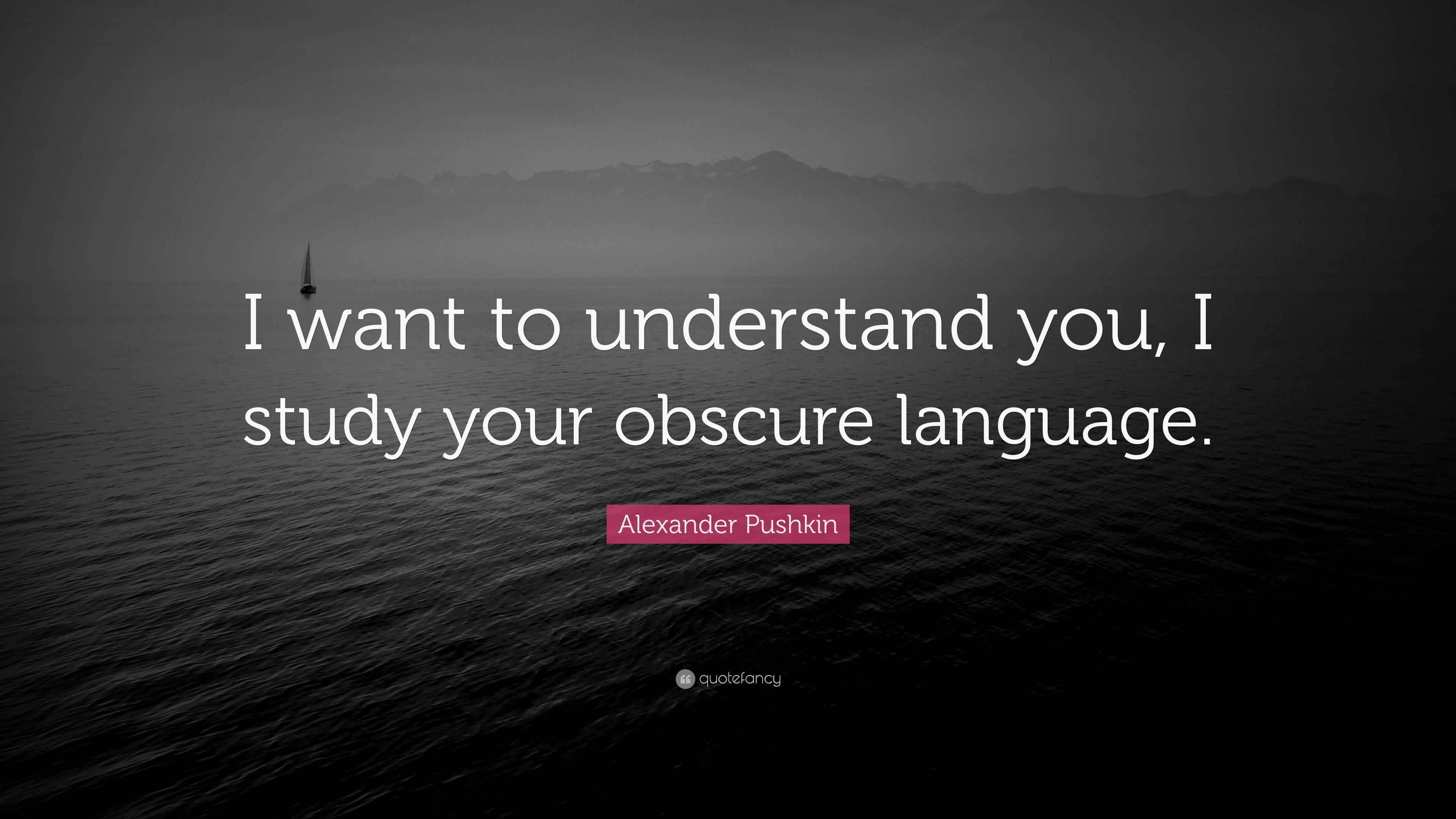 Alexander Pushkin Quote: “I want to understand you, I study your ...