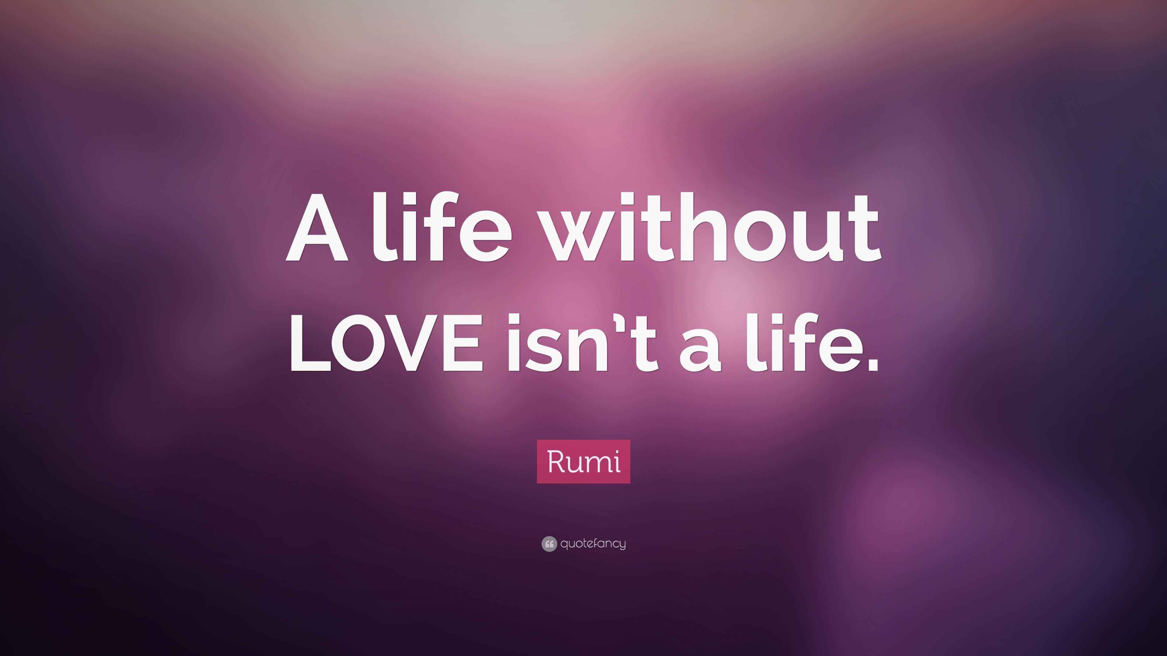 Rumi Quote: “A life without LOVE isn’t a life.”