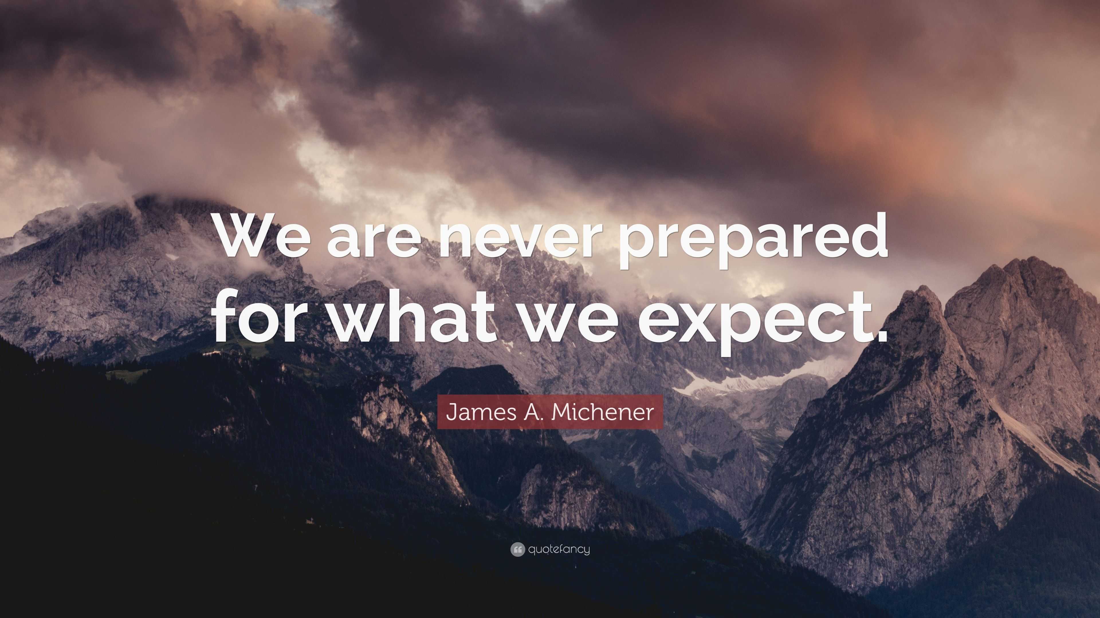 James A. Michener Quote: “We are never prepared for what we expect.”