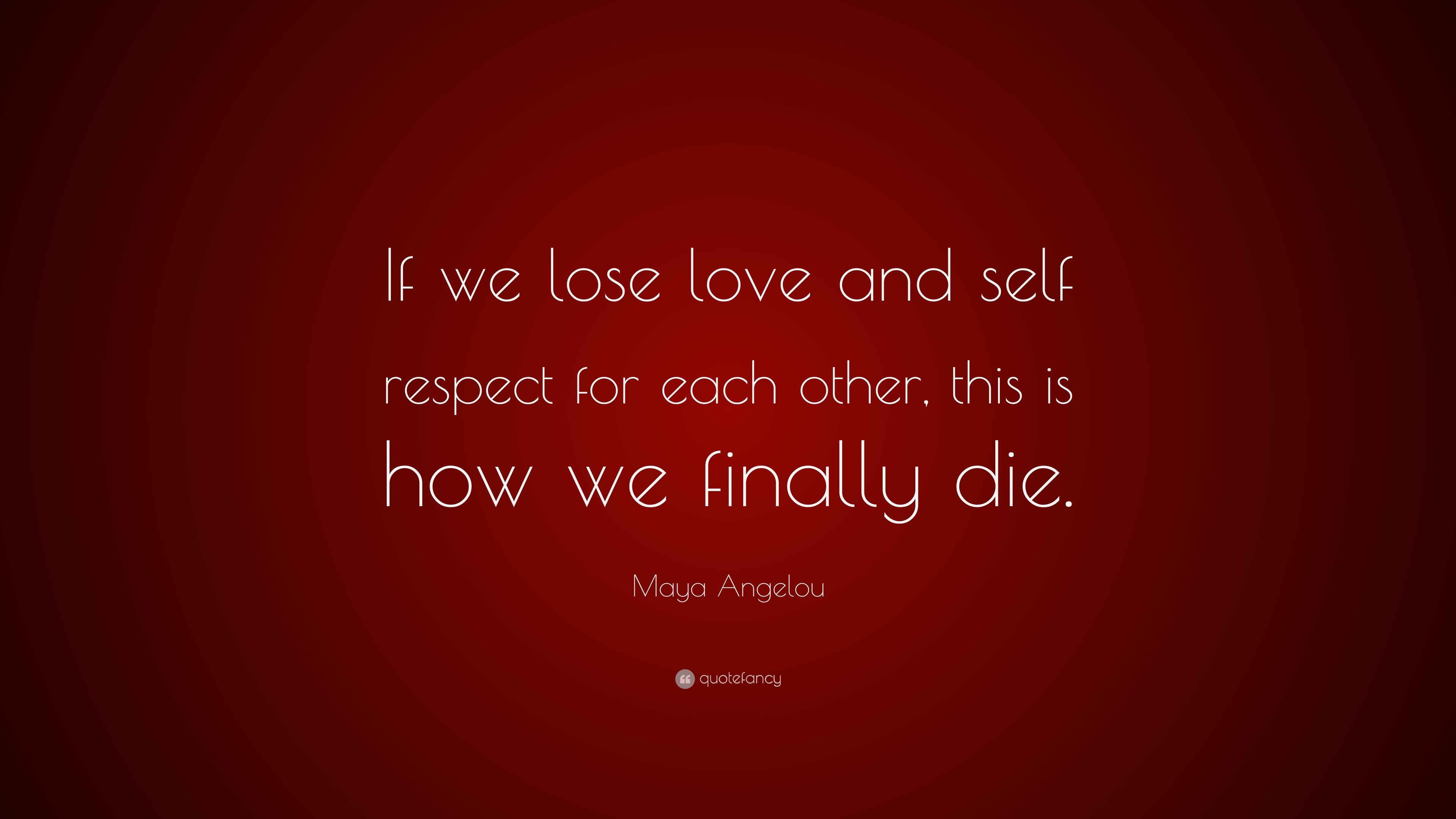 Maya Angelou Quote: “If we lose love and self respect for each other ...