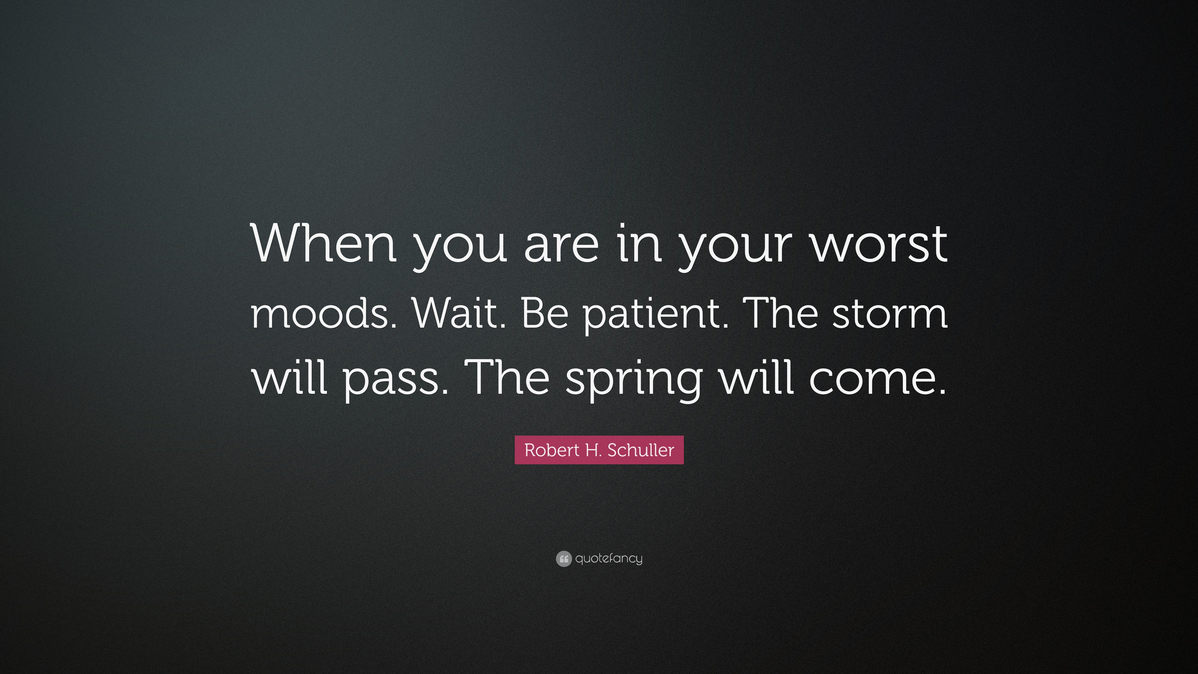 Robert H. Schuller Quote: “When you are in your worst moods. Wait. Be ...