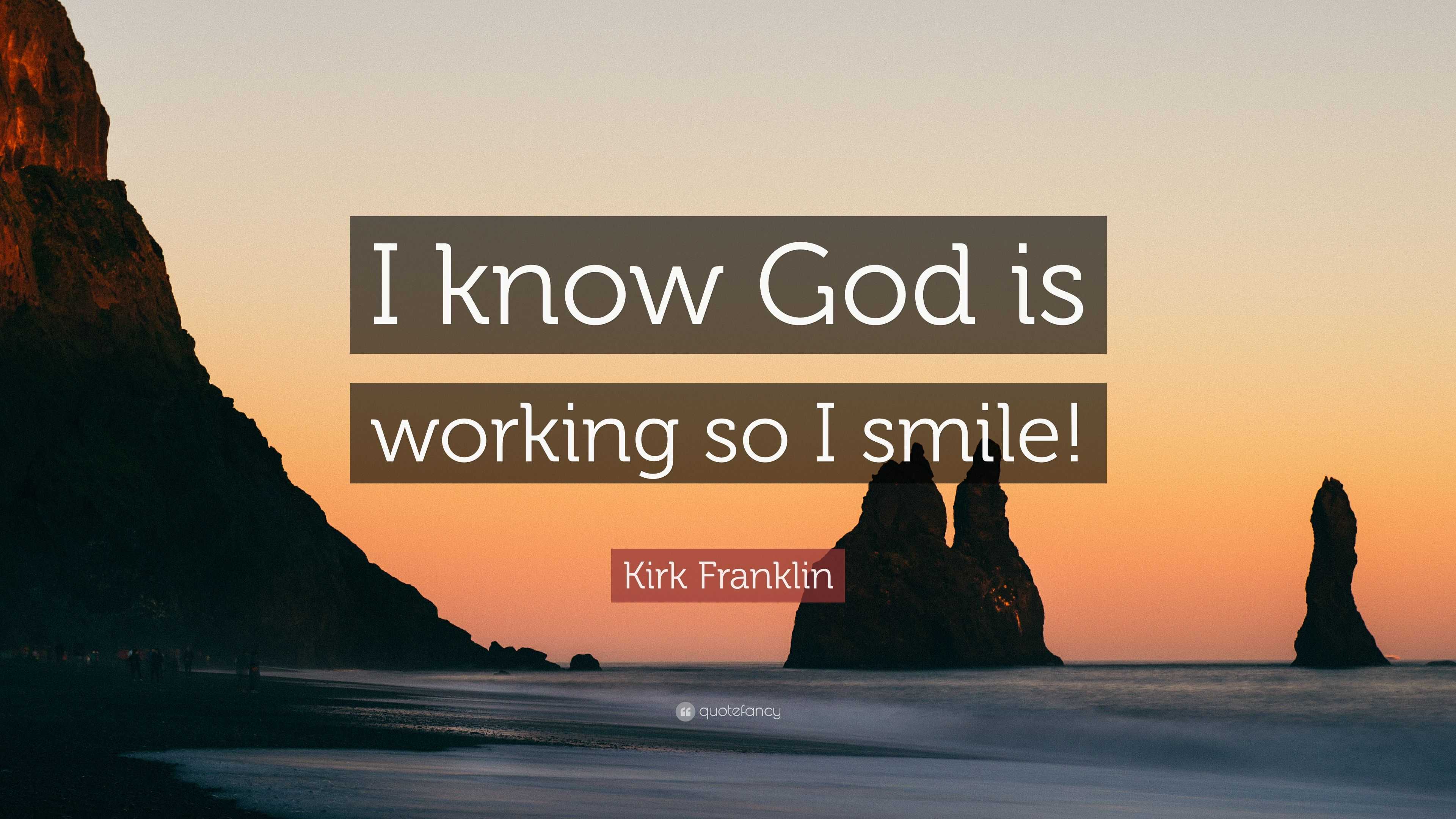 Kirk Franklin Quote: “I know God is working so I smile!”