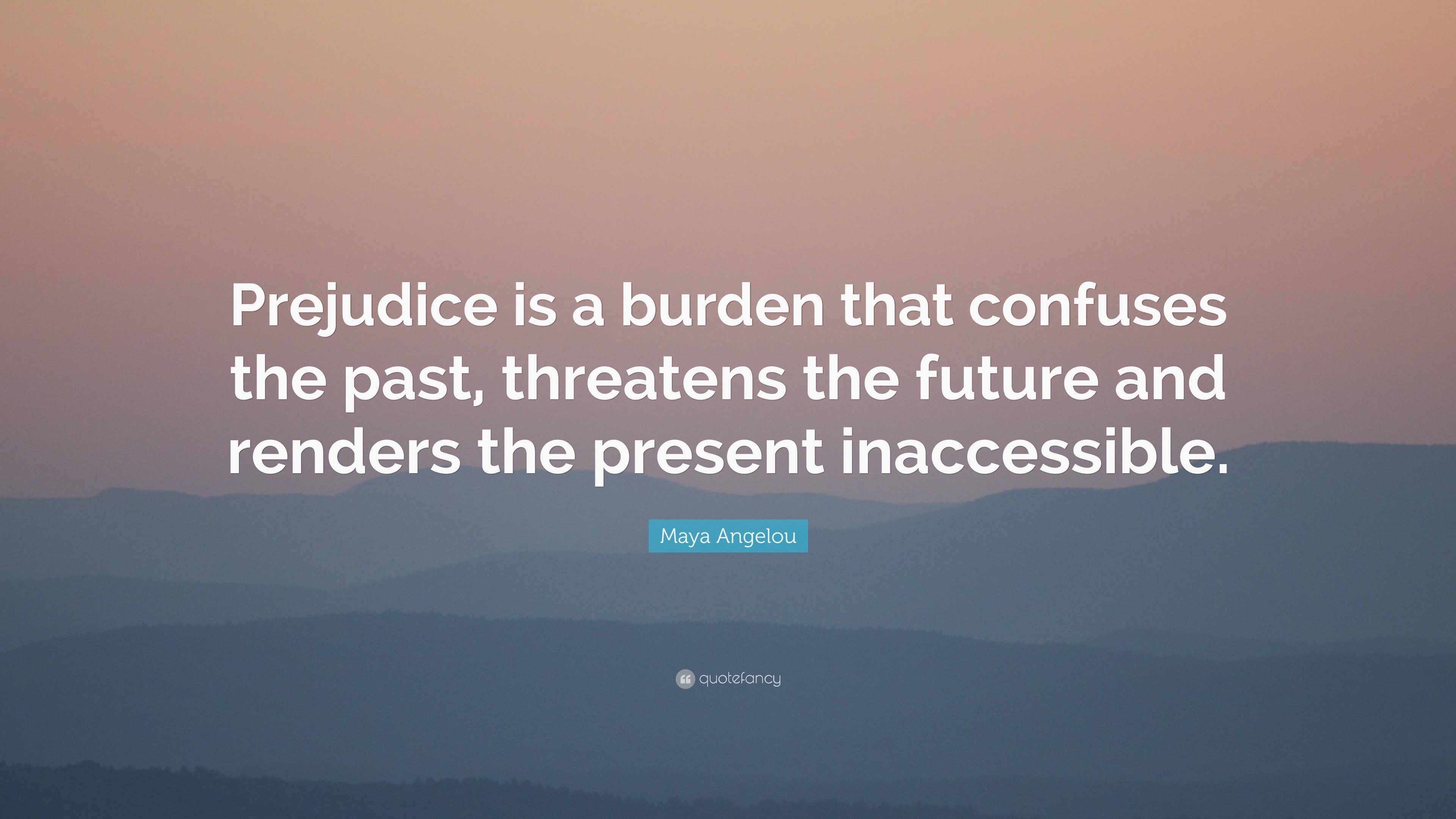 Maya Angelou Quote: “Prejudice is a burden that confuses the past ...