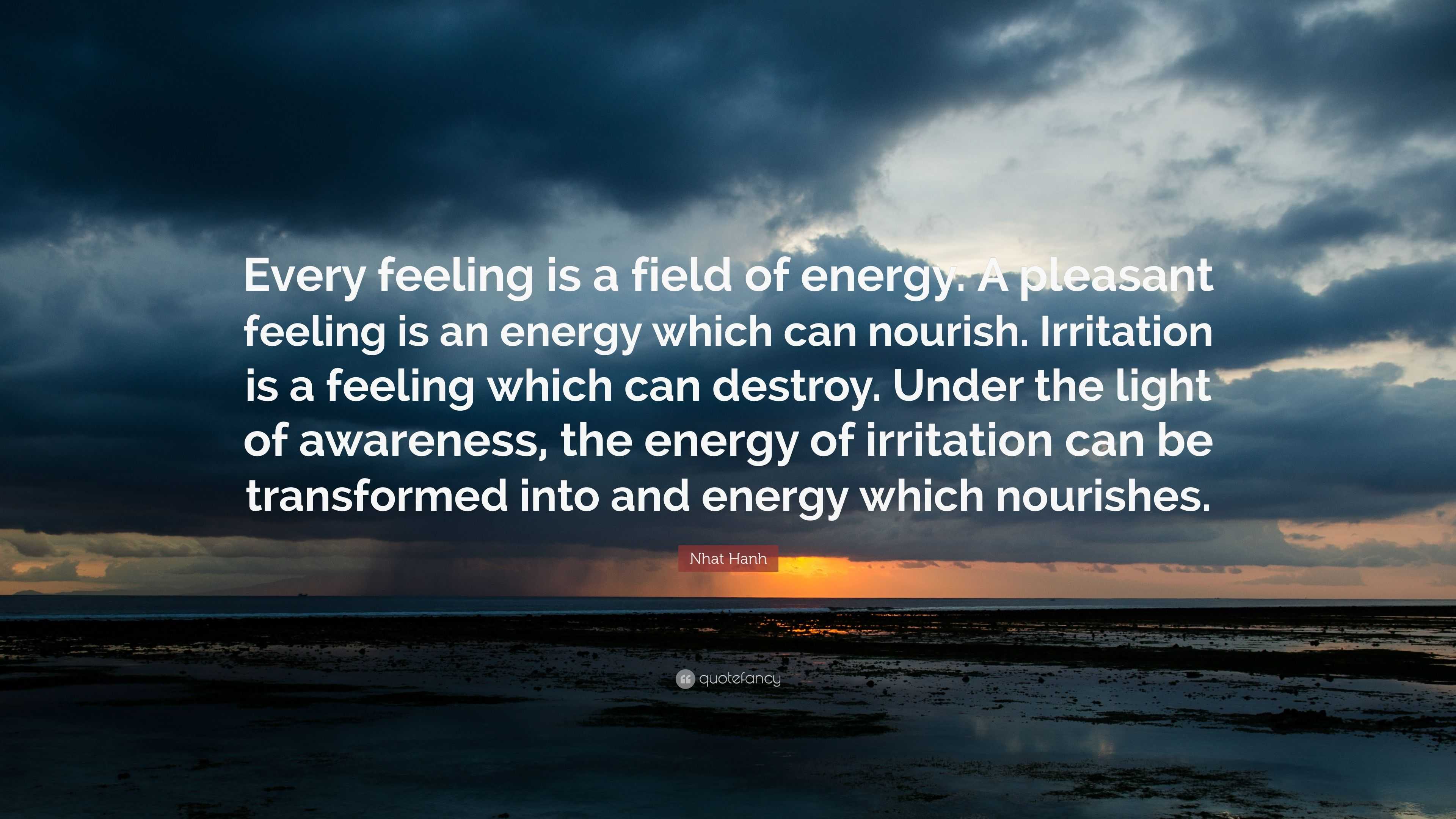 Nhat Hanh Quote: “Every feeling is a field of energy. A pleasant ...