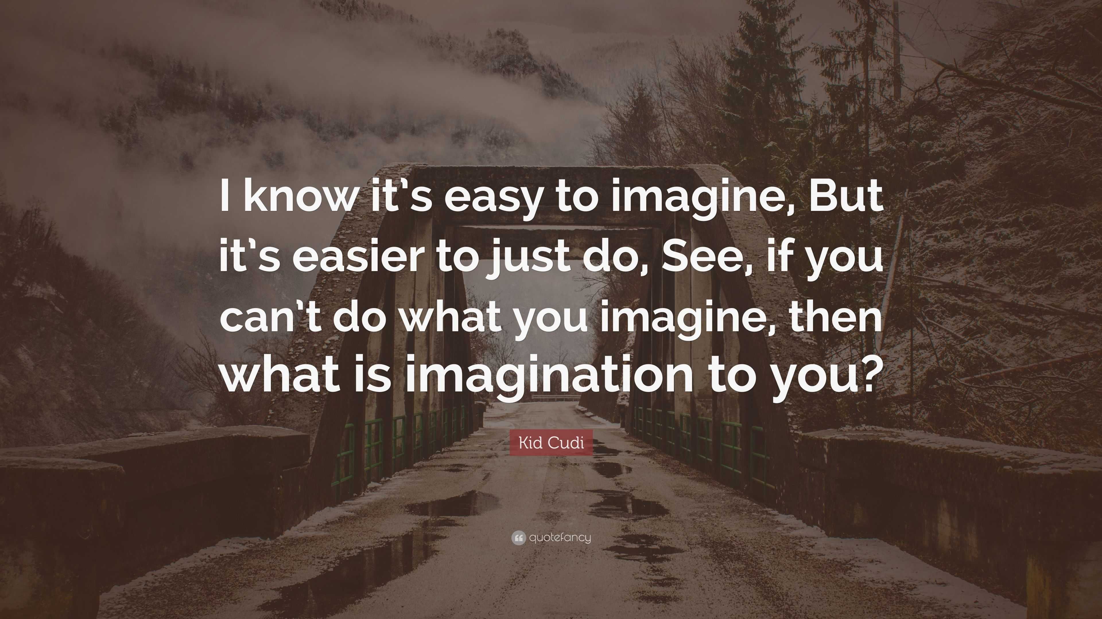 Kid Cudi Quote: “I know it’s easy to imagine, But it’s easier to just ...
