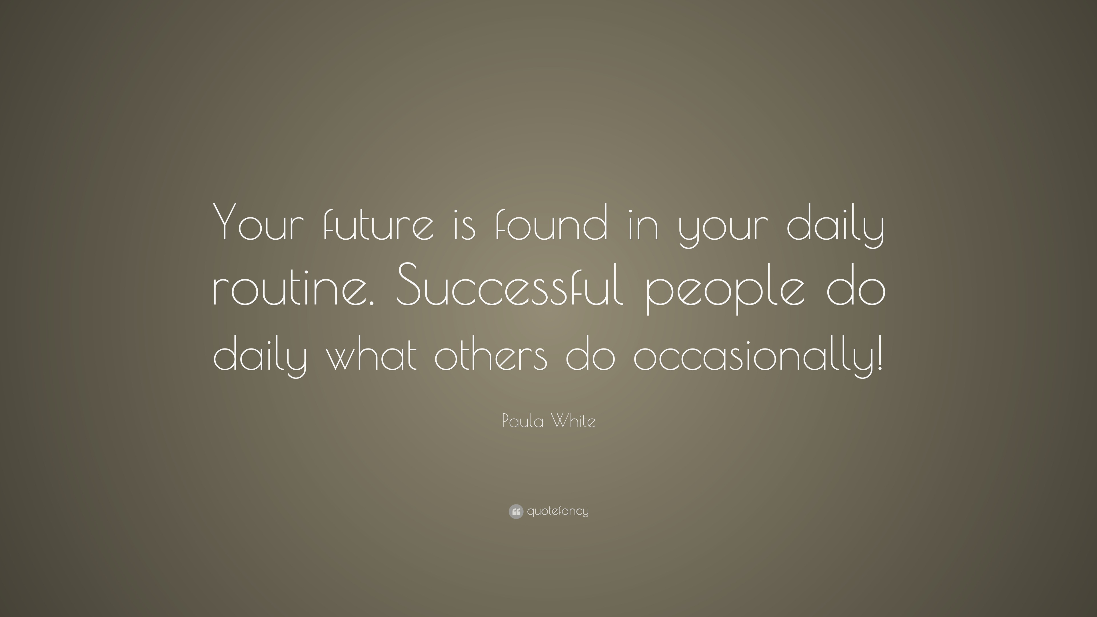 Paula White Quote: “Your future is found in your daily routine ...