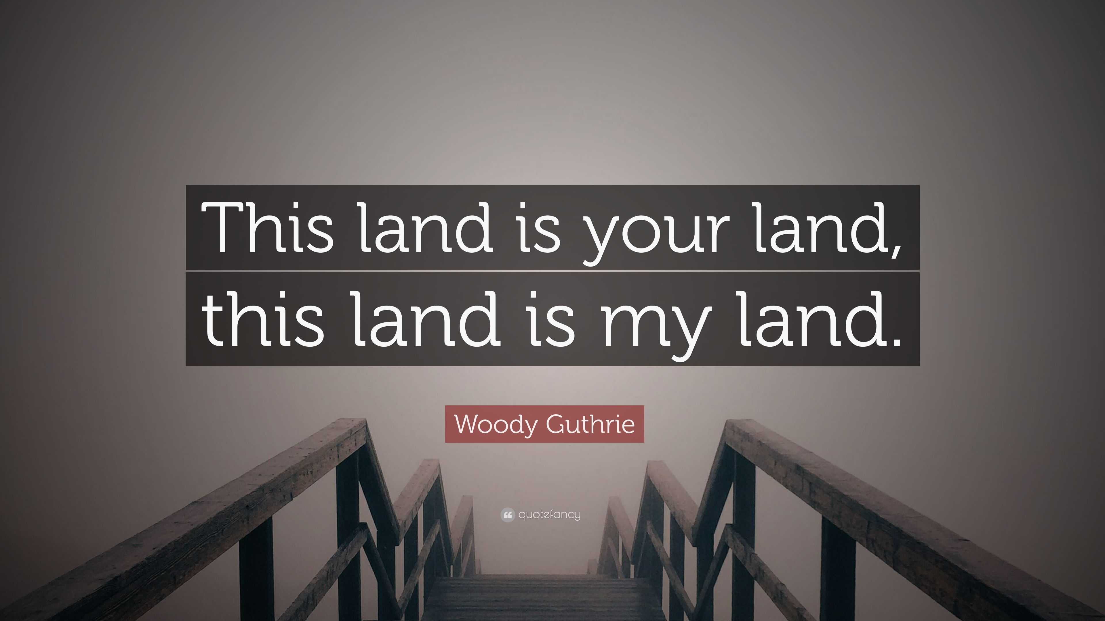 Woody Guthrie Quote: “This land is your land, this land is my land.”