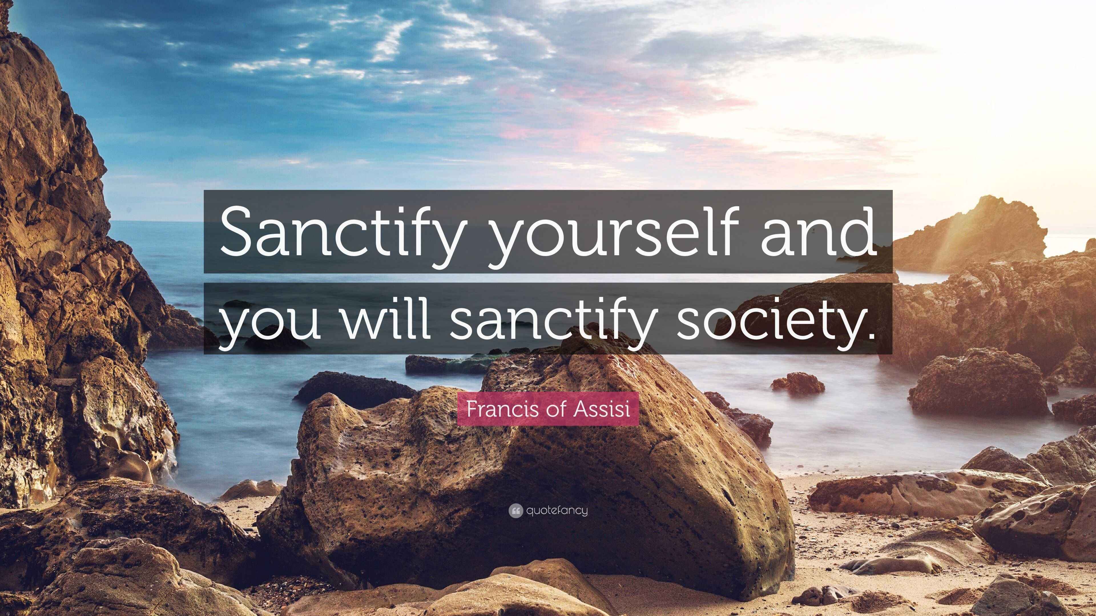 Francis of Assisi Quote: “Sanctify yourself and you will sanctify society.”