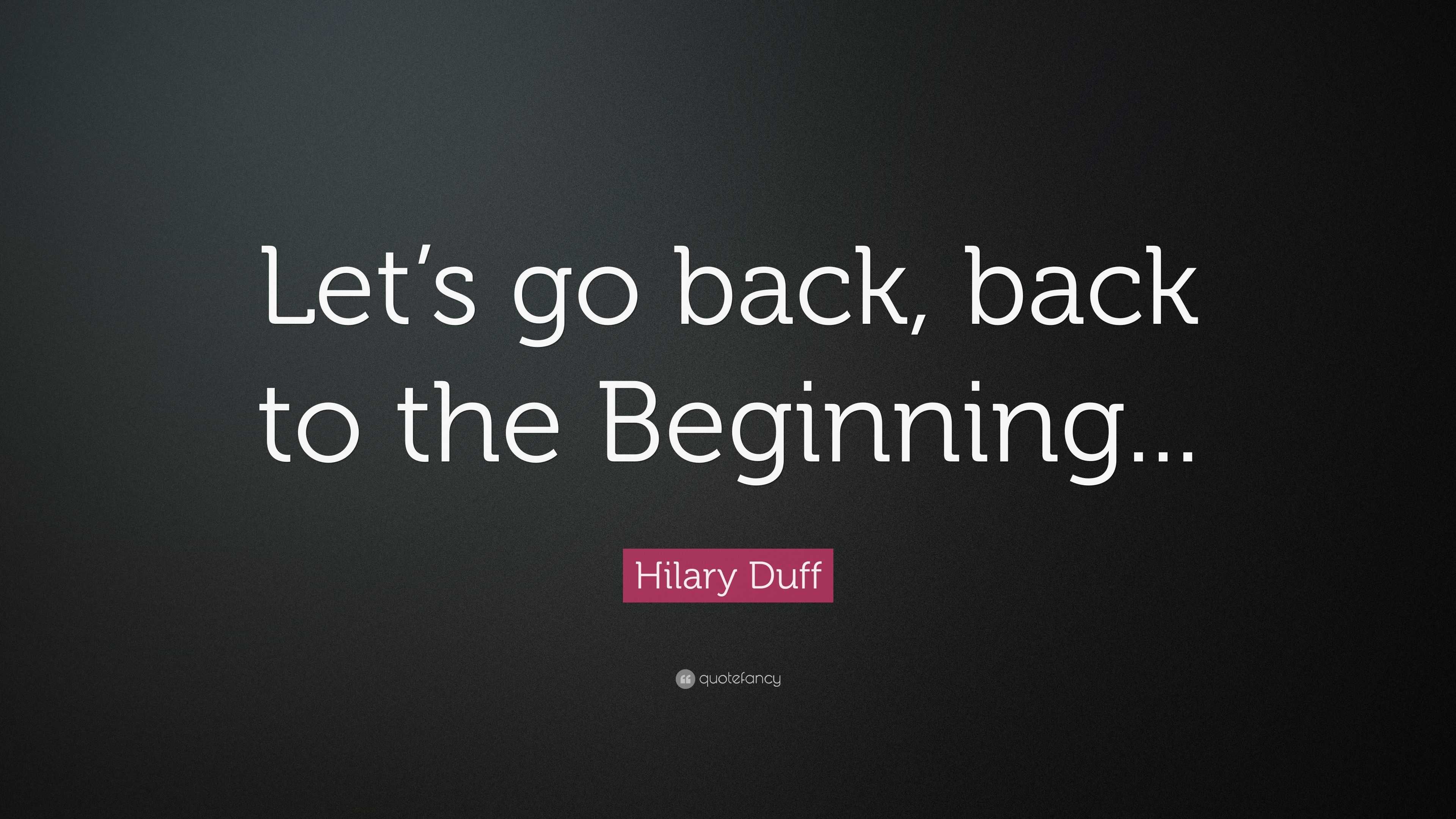 Hilary Duff Quote: “Let’s go back, back to the Beginning...”