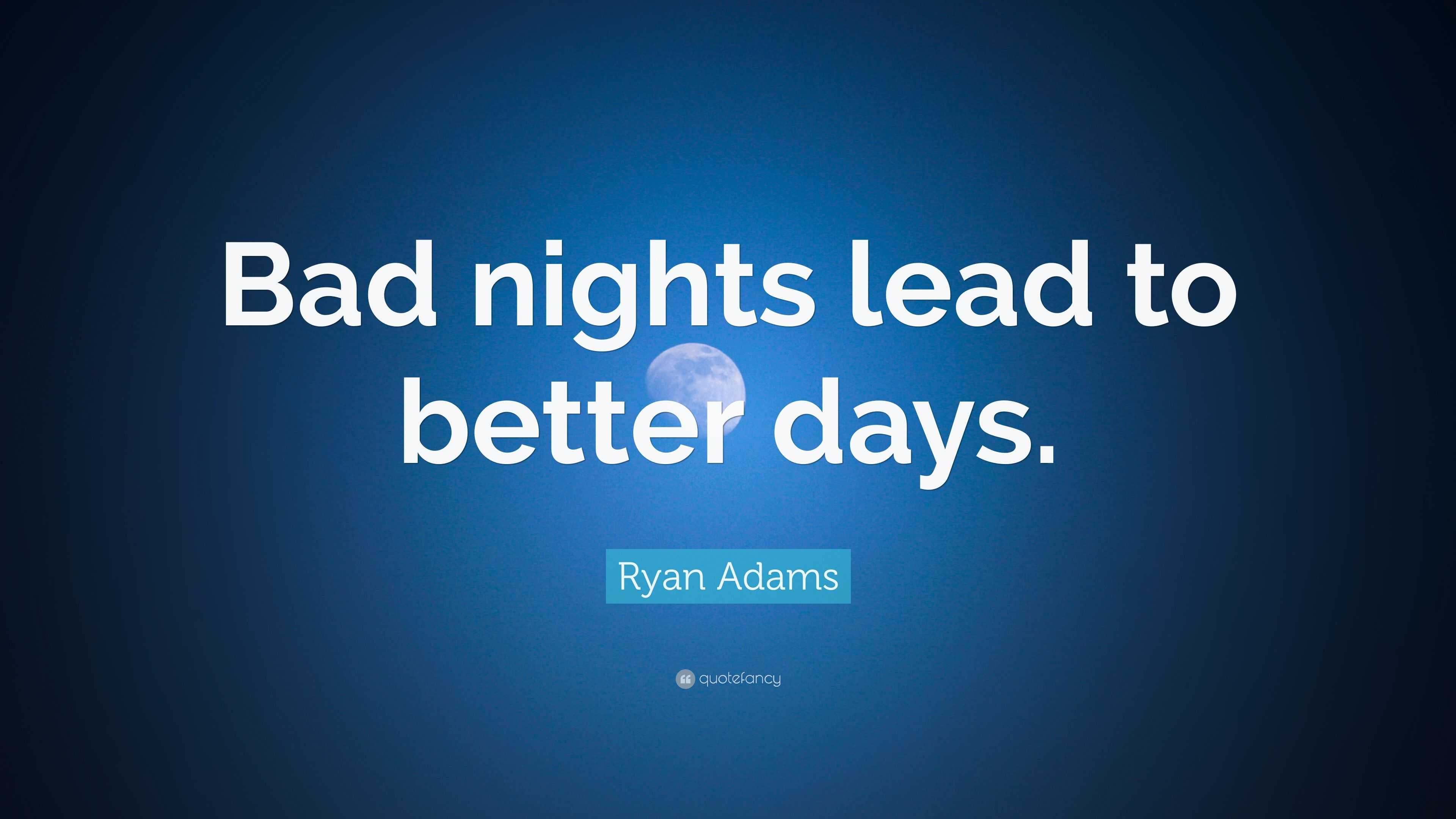 Ryan Adams Quote: “Bad nights lead to better days.”