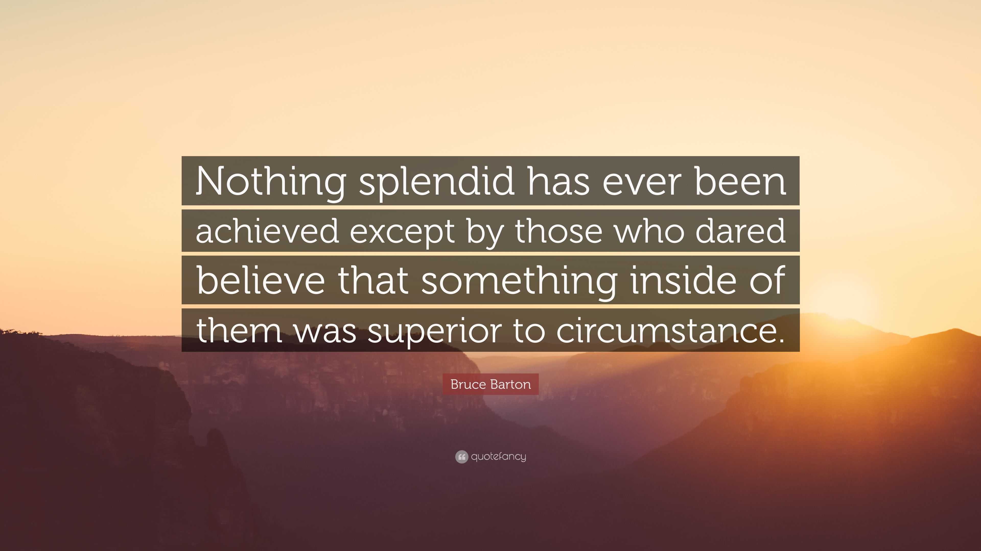 Bruce Barton Quote: “Nothing splendid has ever been achieved except by ...