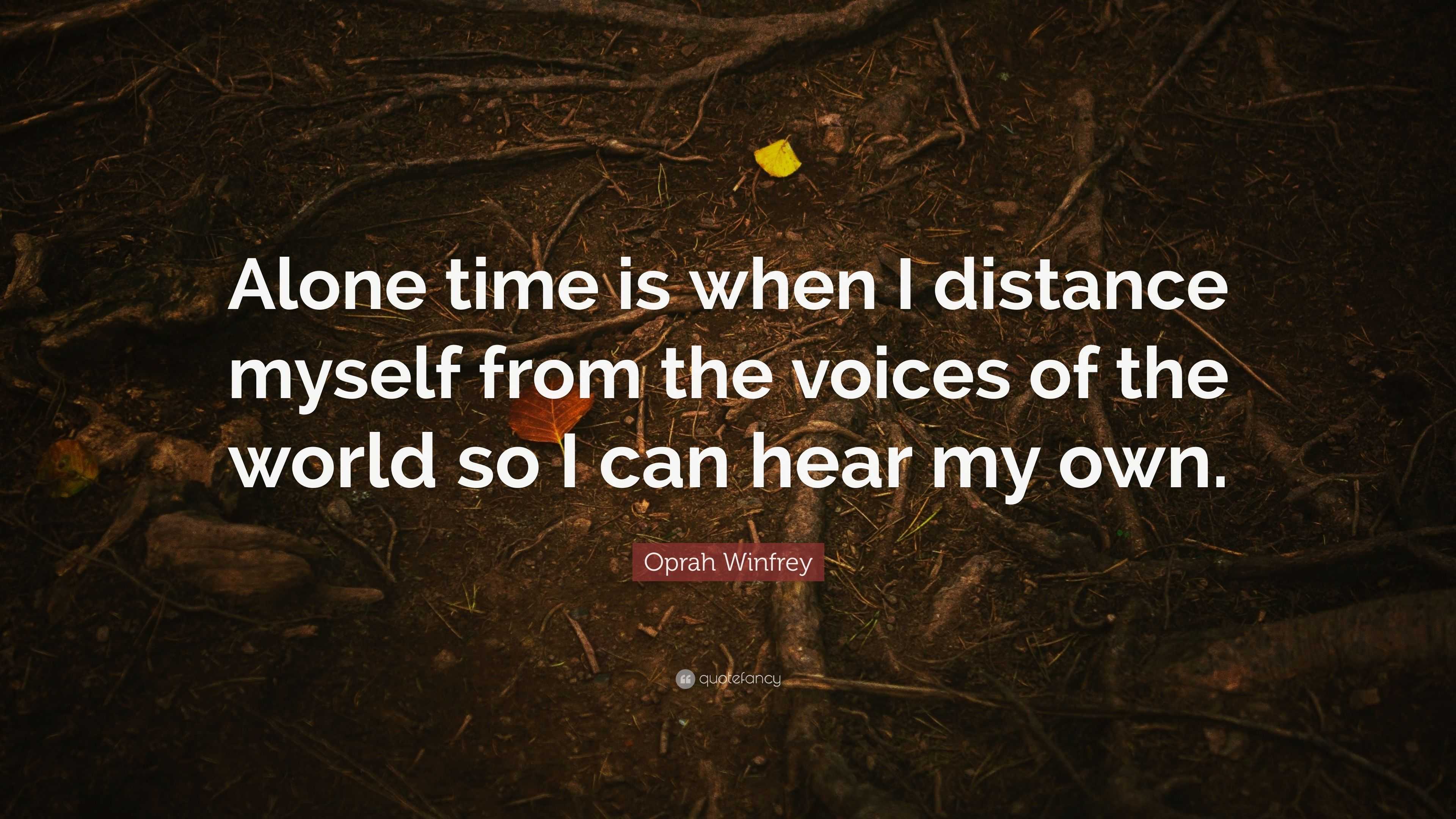 Oprah Winfrey Quote: “Alone time is when I distance myself from the ...