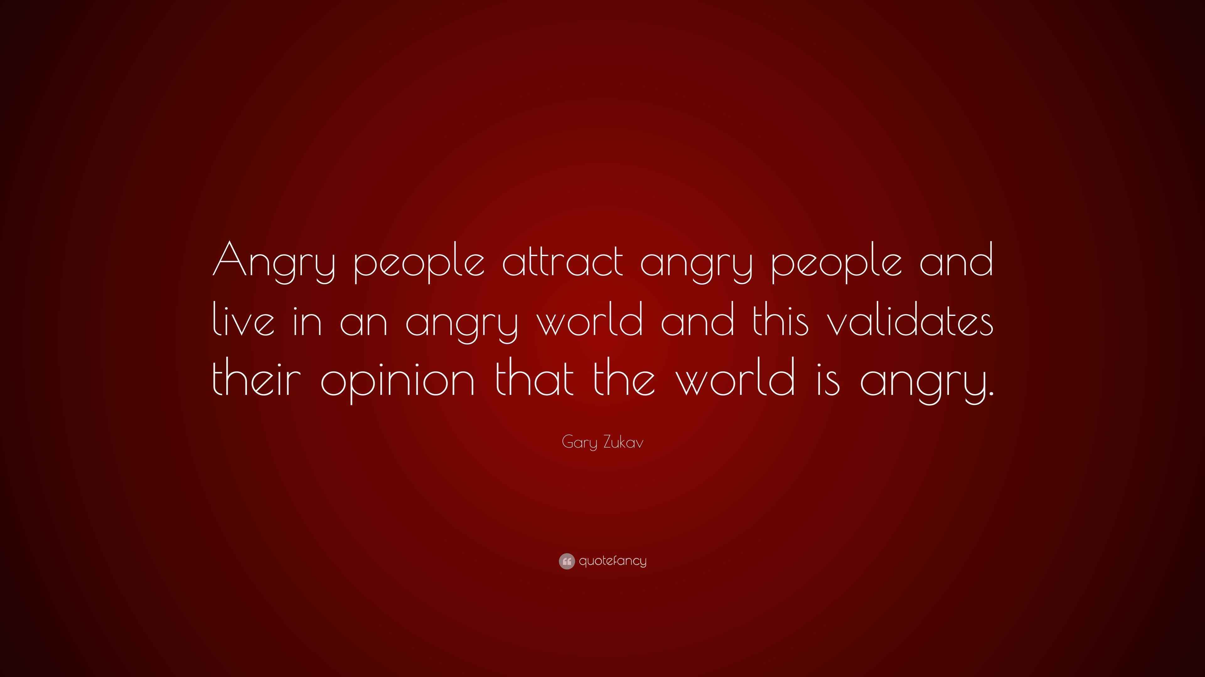 Gary Zukav Quote: “Angry people attract angry people and live in an ...