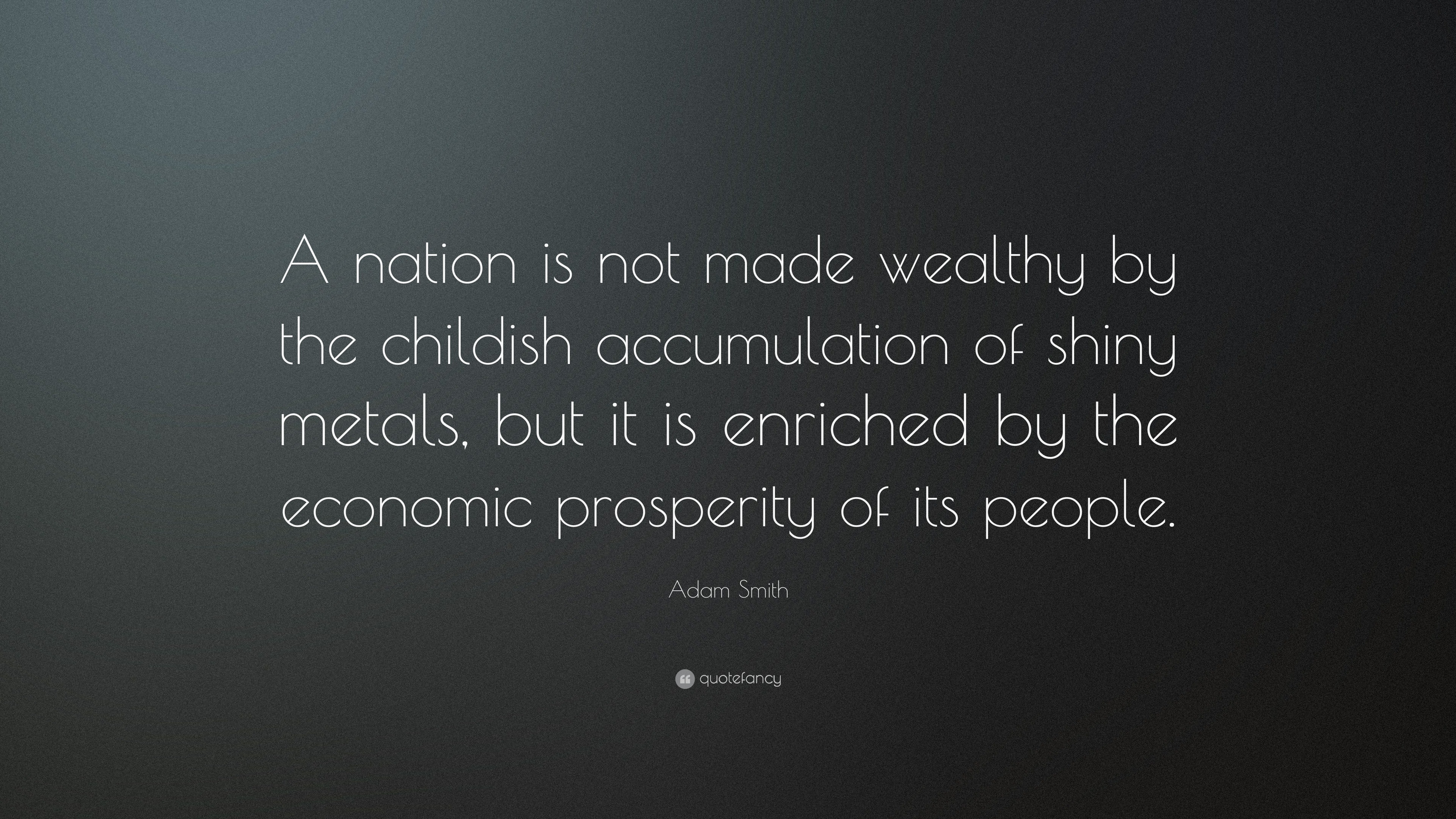 Adam Smith Quote: “A nation is not made wealthy by the childish ...