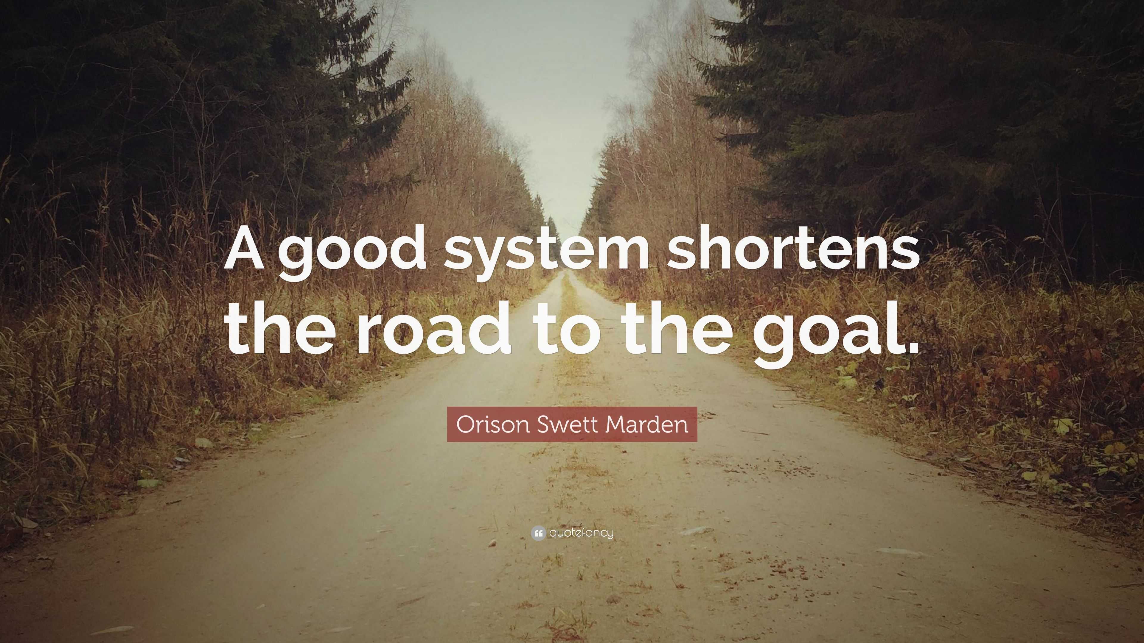 Orison Swett Marden Quote: “A good system shortens the road to the goal.”