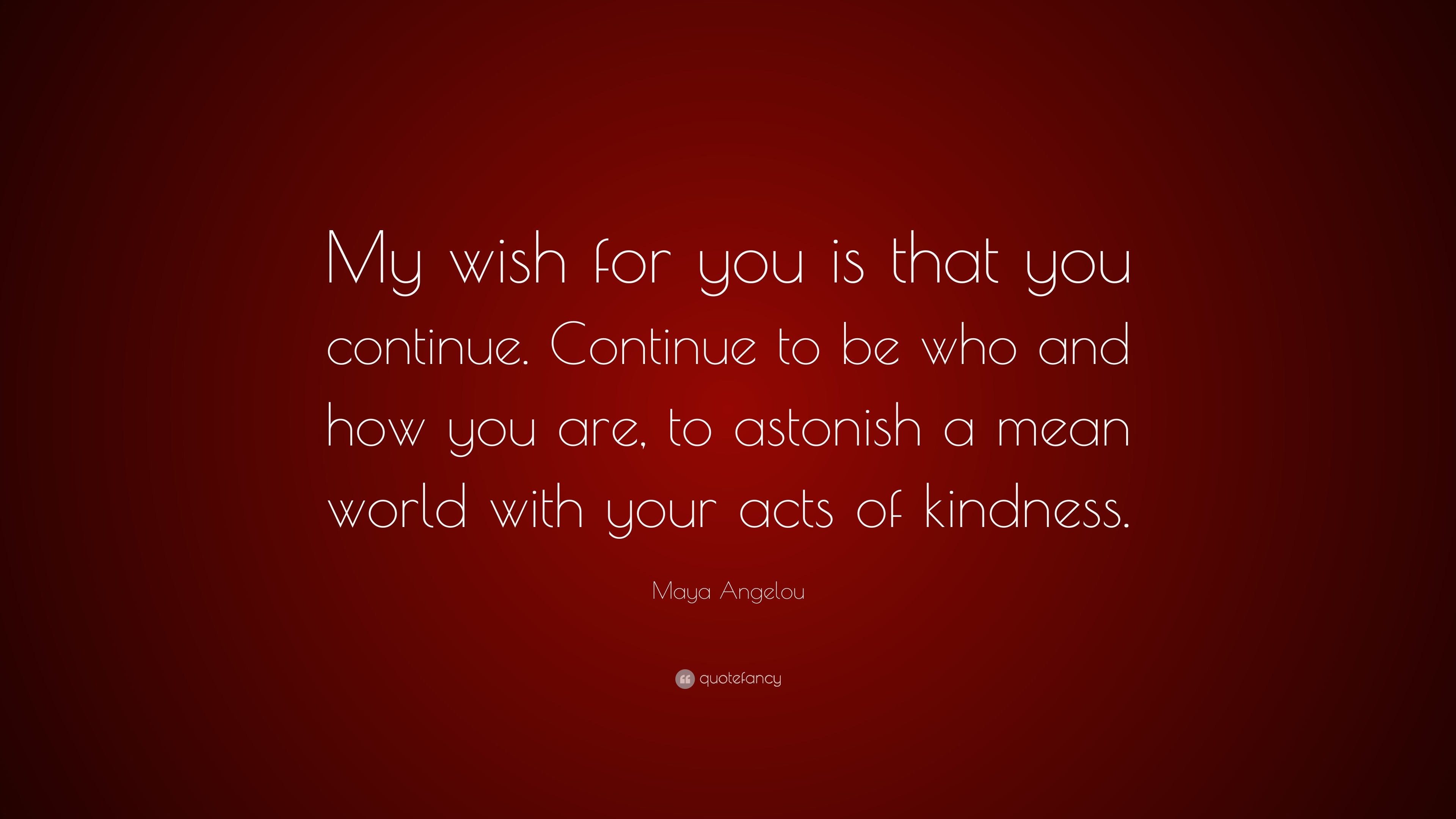 Maya Angelou Quote: “My wish for you is that you continue. Continue to ...