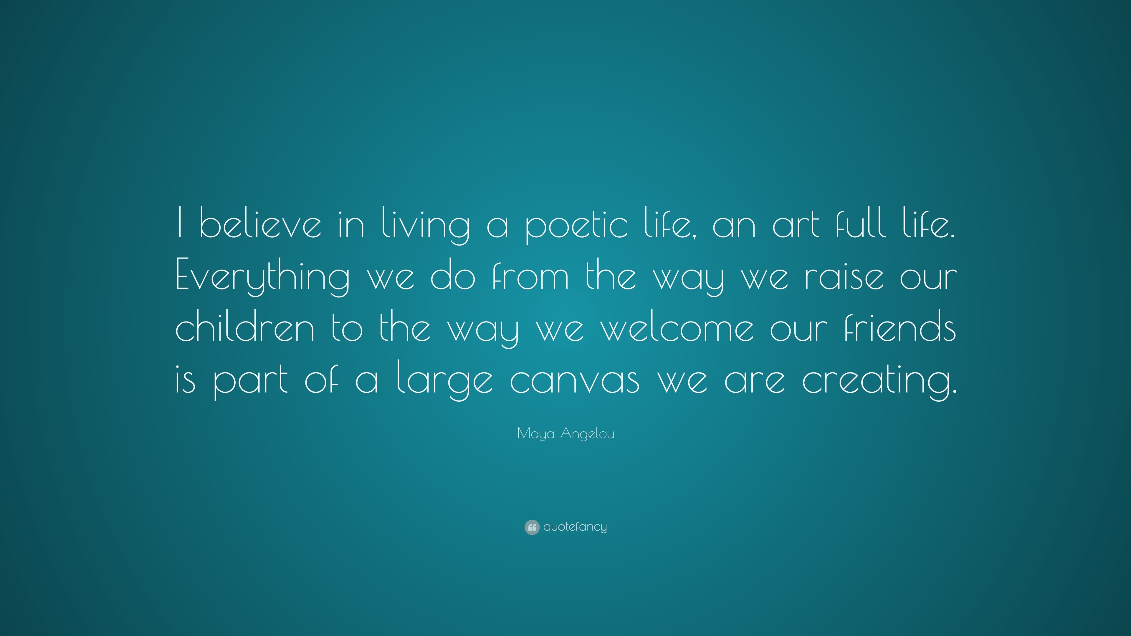 Maya Angelou Quote: “I believe in living a poetic life, an art full ...