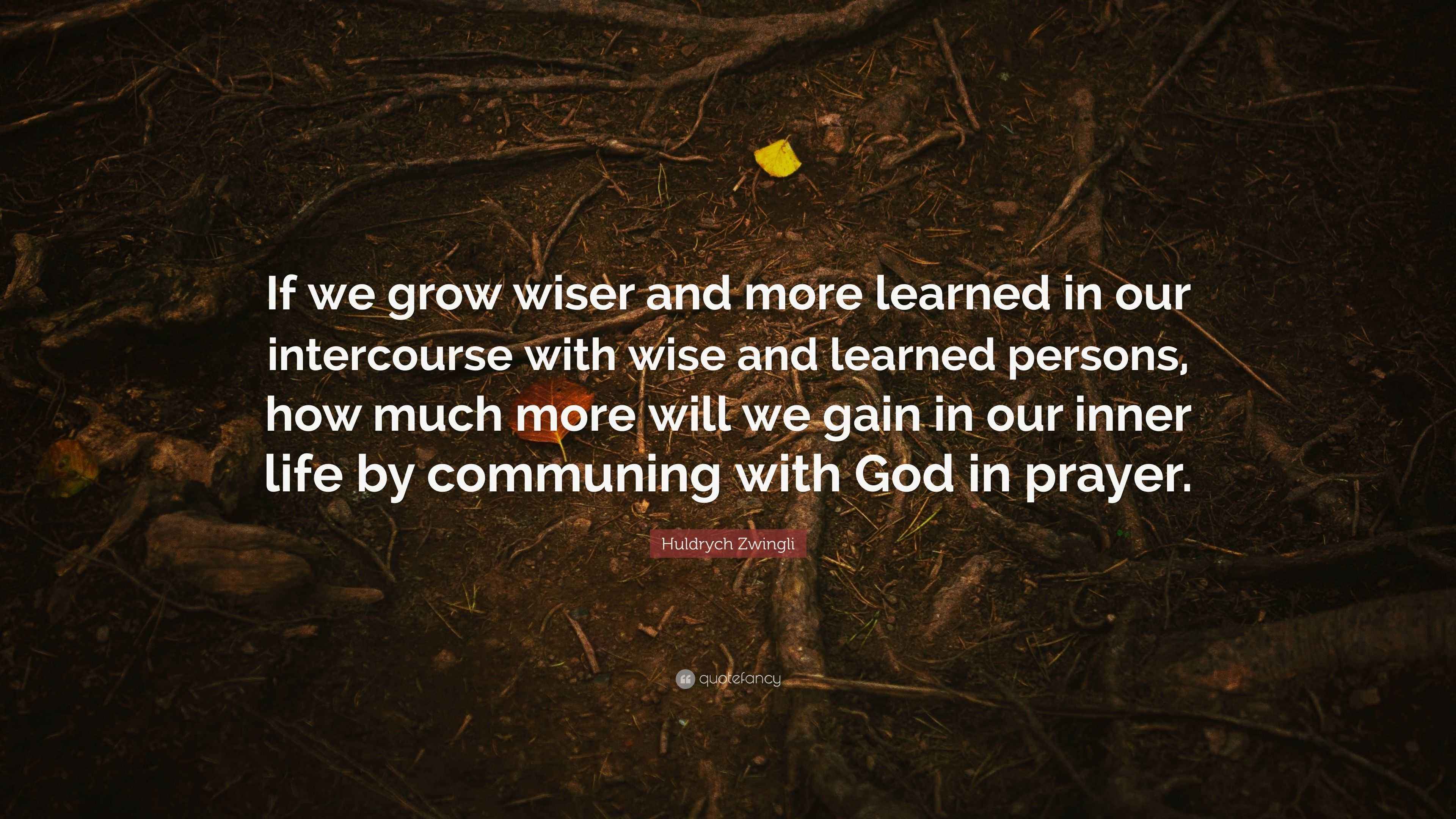 Huldrych Zwingli Quote: “If we grow wiser and more learned in our ...