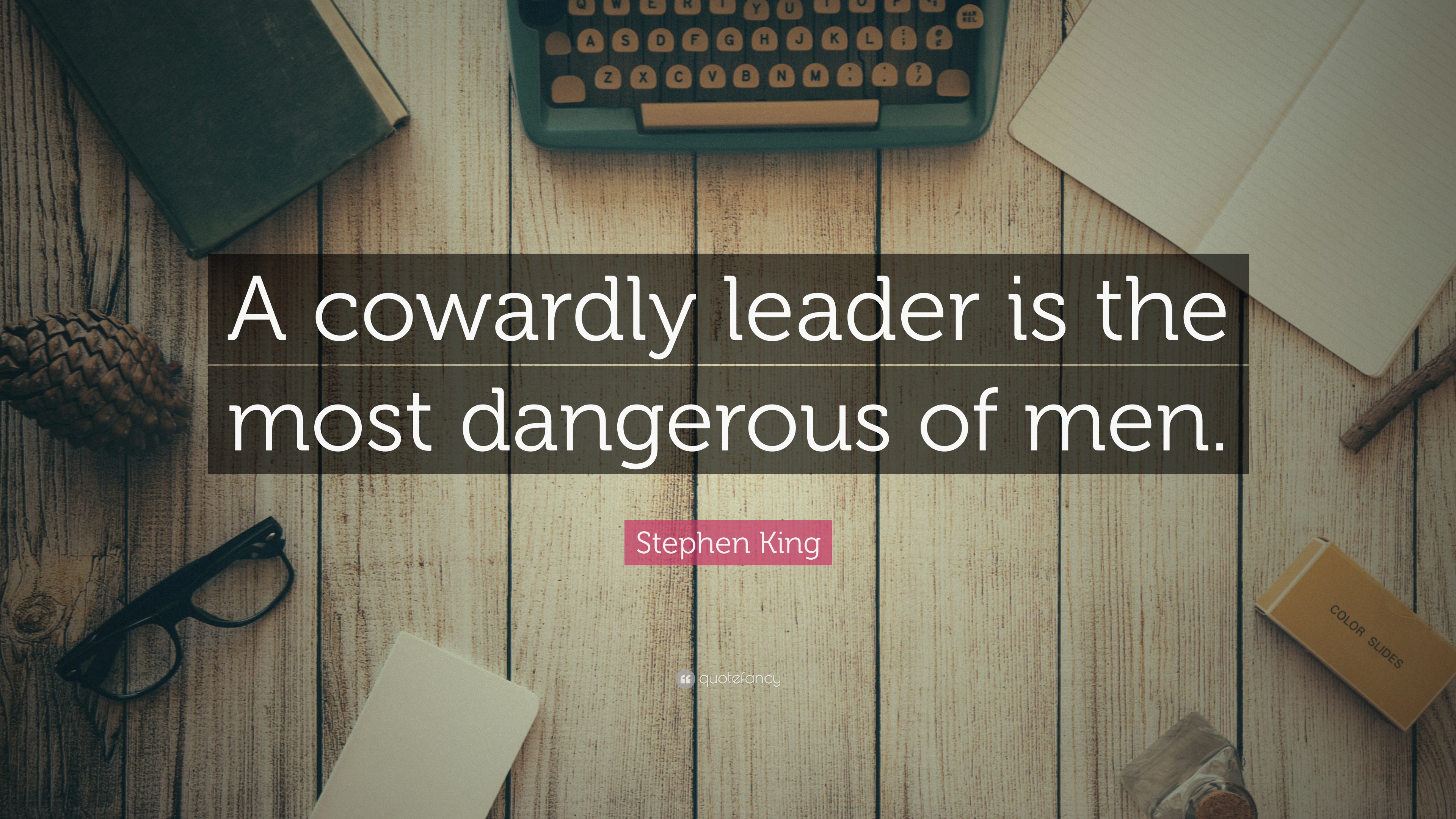 Stephen King Quote: “A cowardly leader is the most dangerous of men.”
